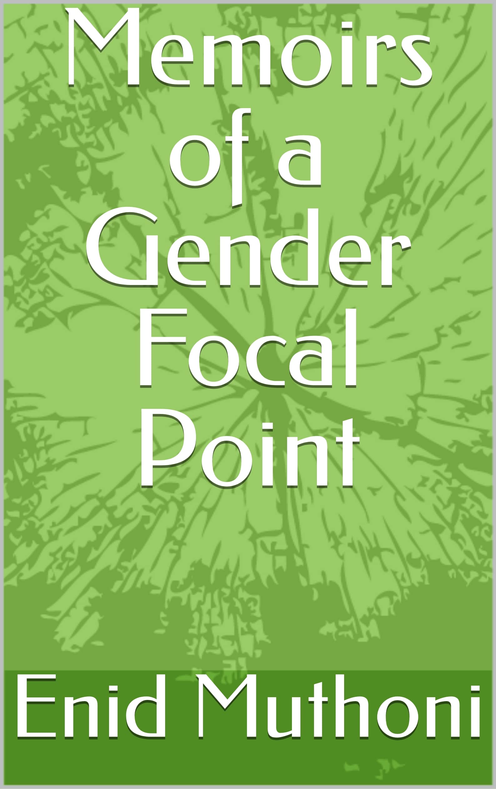 Memoirs of a Gender Focal Point by Enid Muthoni | Goodreads