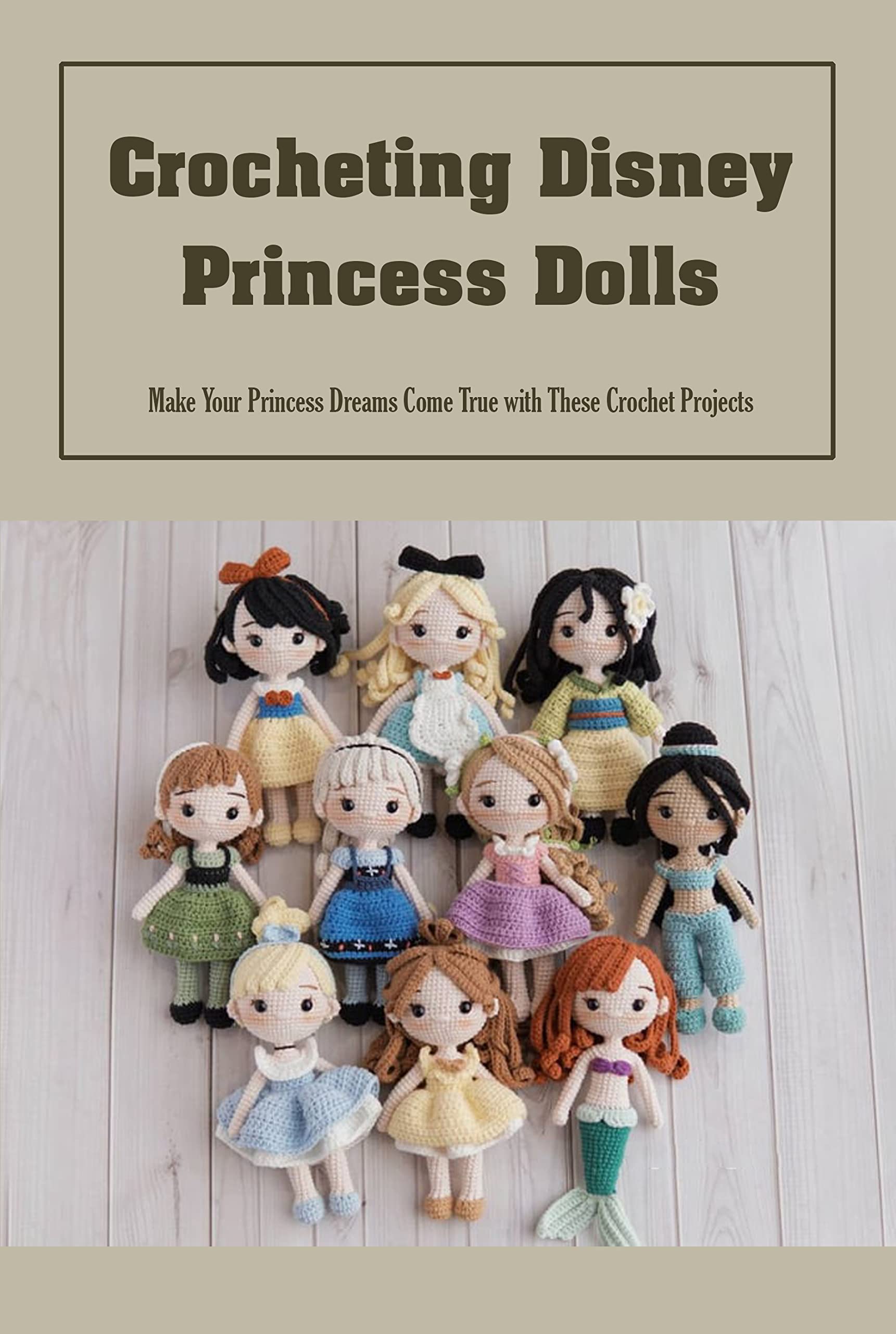 Crocheting Disney Princess Dolls: Make Your Princess Dreams Come True ...