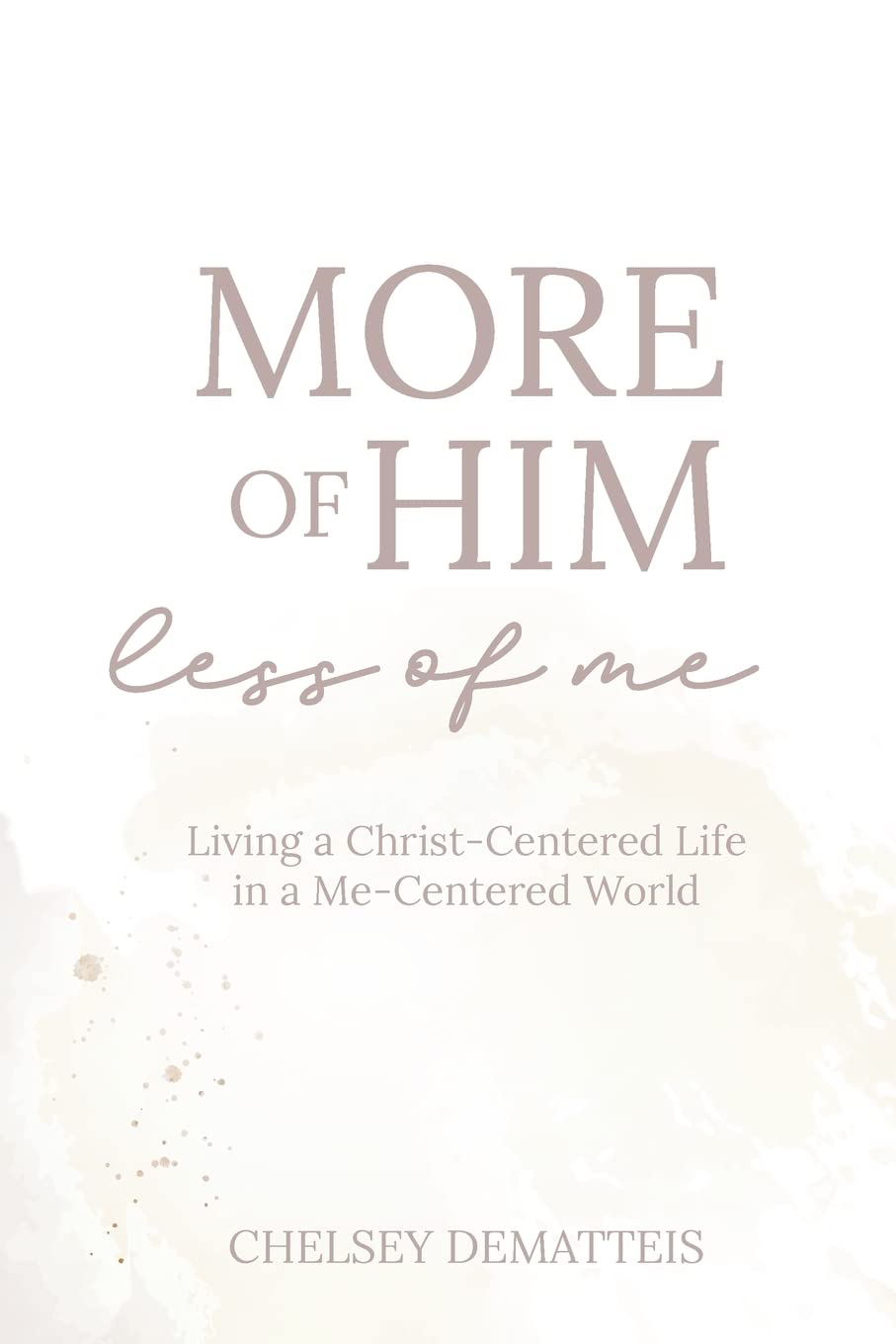 More of Him, Less of Me: Living a Christ-Centered Life in a Me-Centered ...