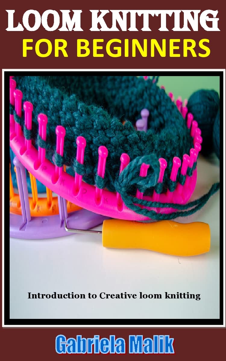 LOOM KNITTING FOR BEGINNERS: Introduction to Creative loom knitting by ...