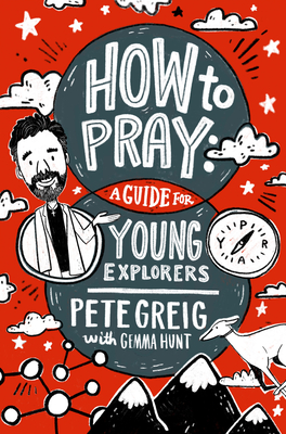 How to Pray: A Guide for Young Explorers by Pete Greig | Goodreads