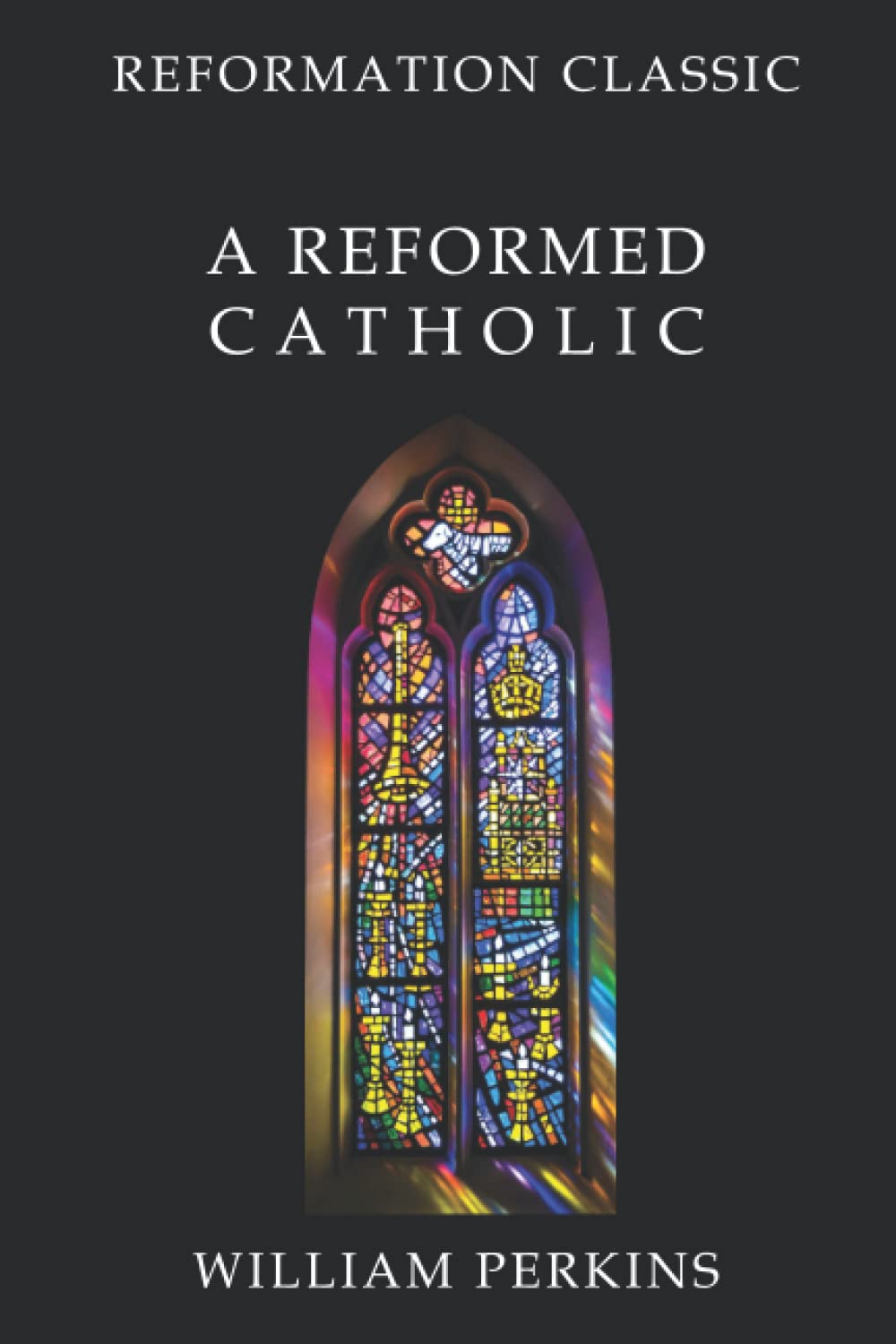 A Reformed Catholic: Reformation Classic by William Perkins | Goodreads