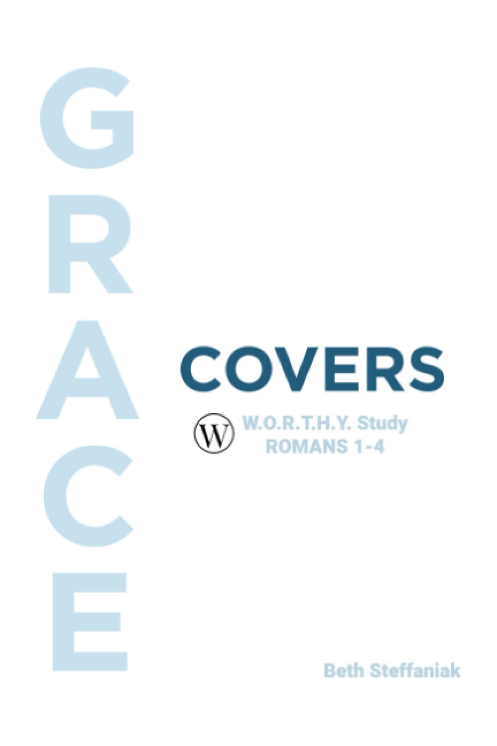 Grace Covers: Worthy Bible Study - Romans 1-4 by Beth E Steffaniak ...