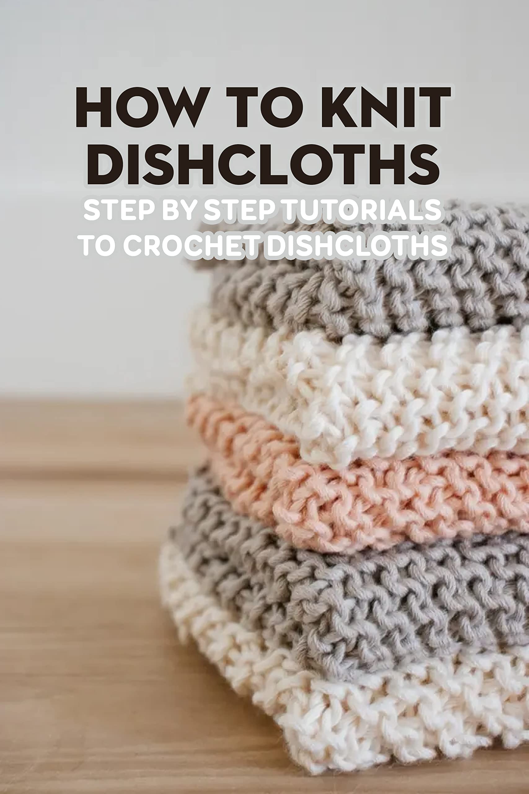 How To Knit Dishcloths: Step By Step Tutorials To Crochet Dishcloths by TOLBERT ALEXANDERA-REES ...