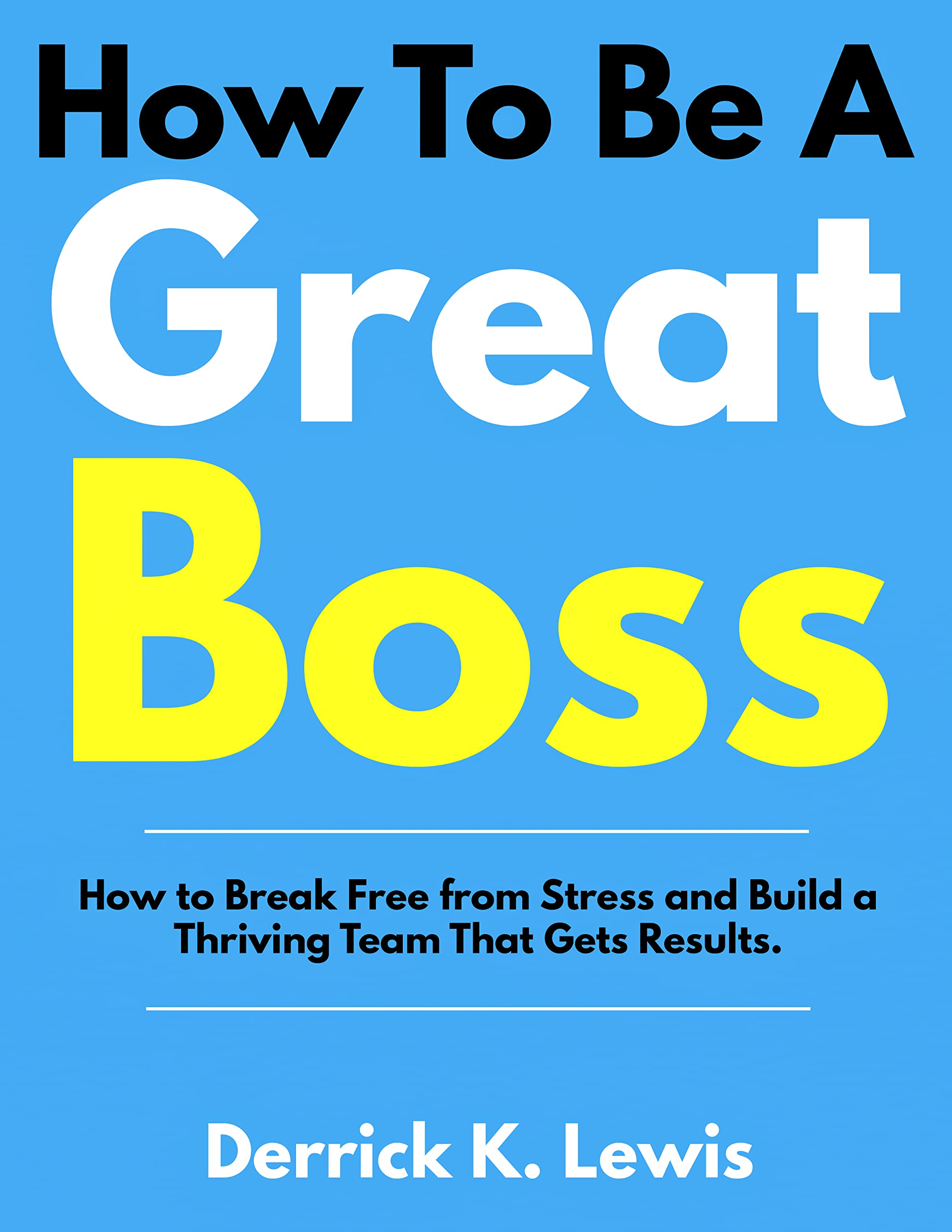 How To Be A Great Boss: How to Break Free from Stress and Build a ...
