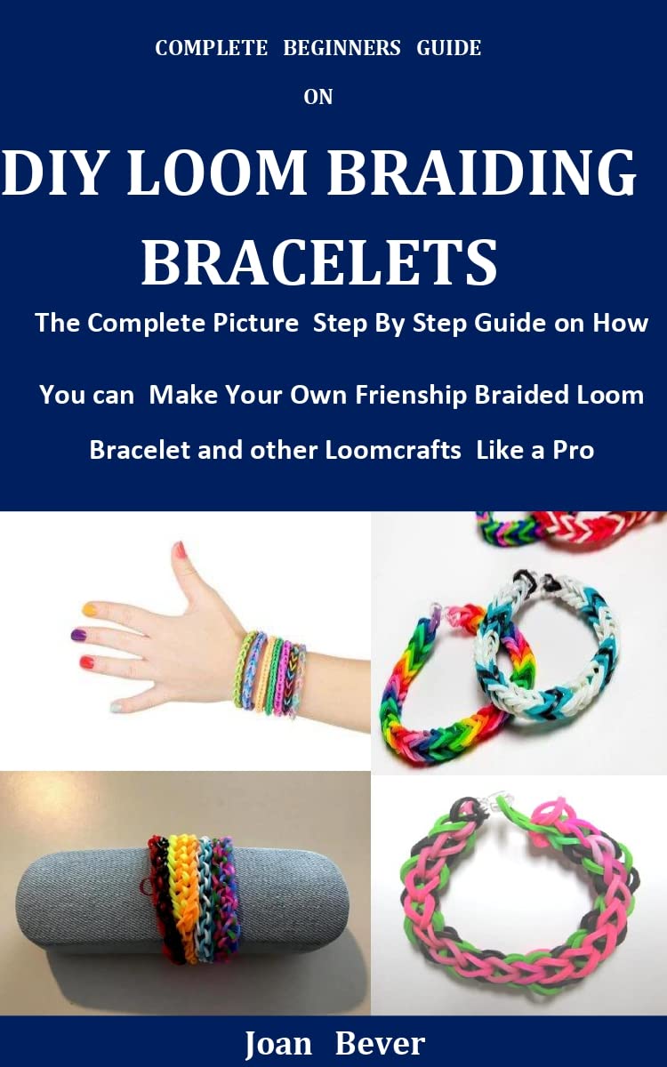 COMPLETE BEGINNERS GUIDE ON DIY LOOM BRAIDING BRACELETS: The Complete ...