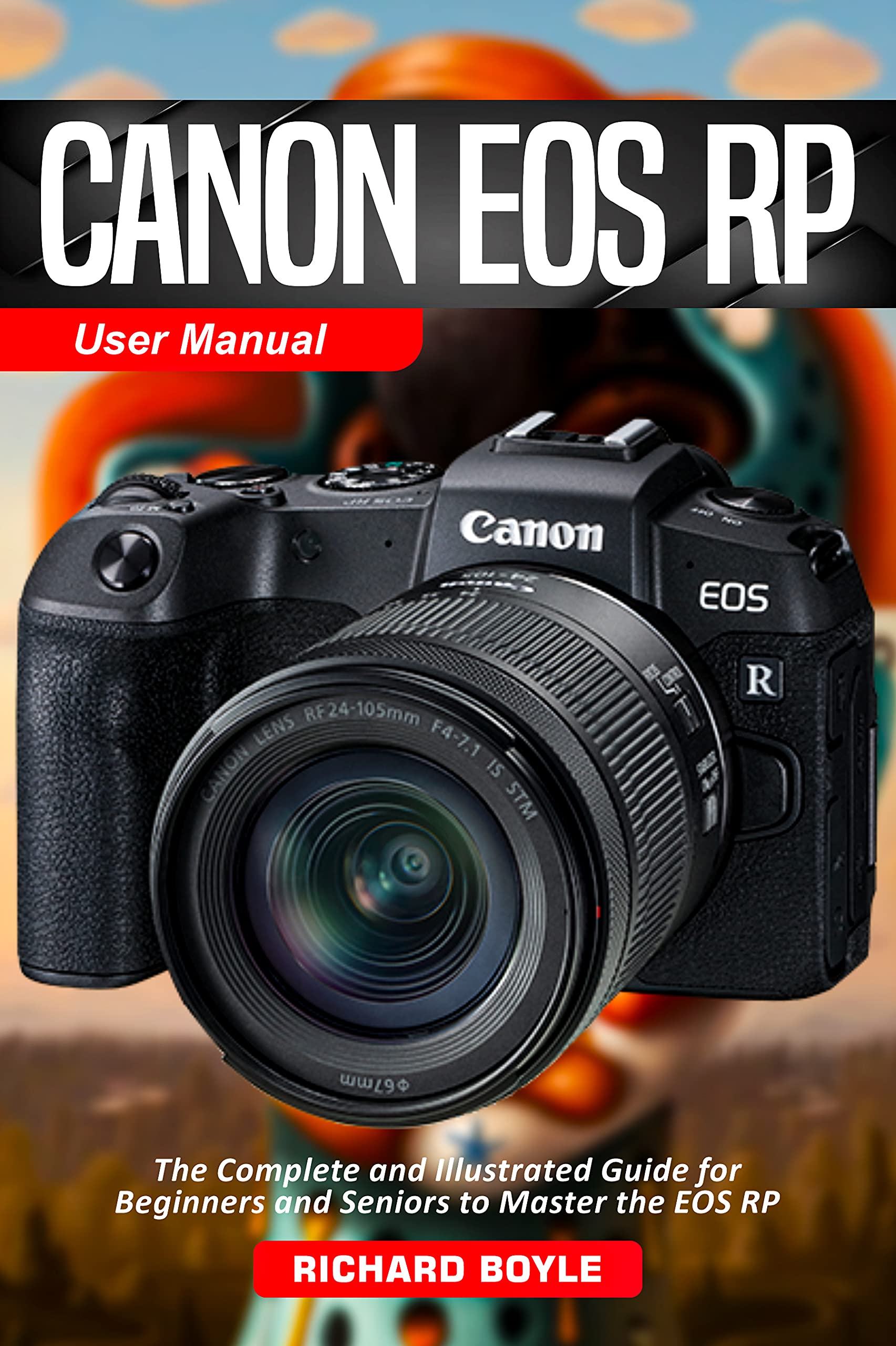 Canon EOS RP User Manual: The Complete and Illustrated Guide for Beginners and Seniors to Master ...