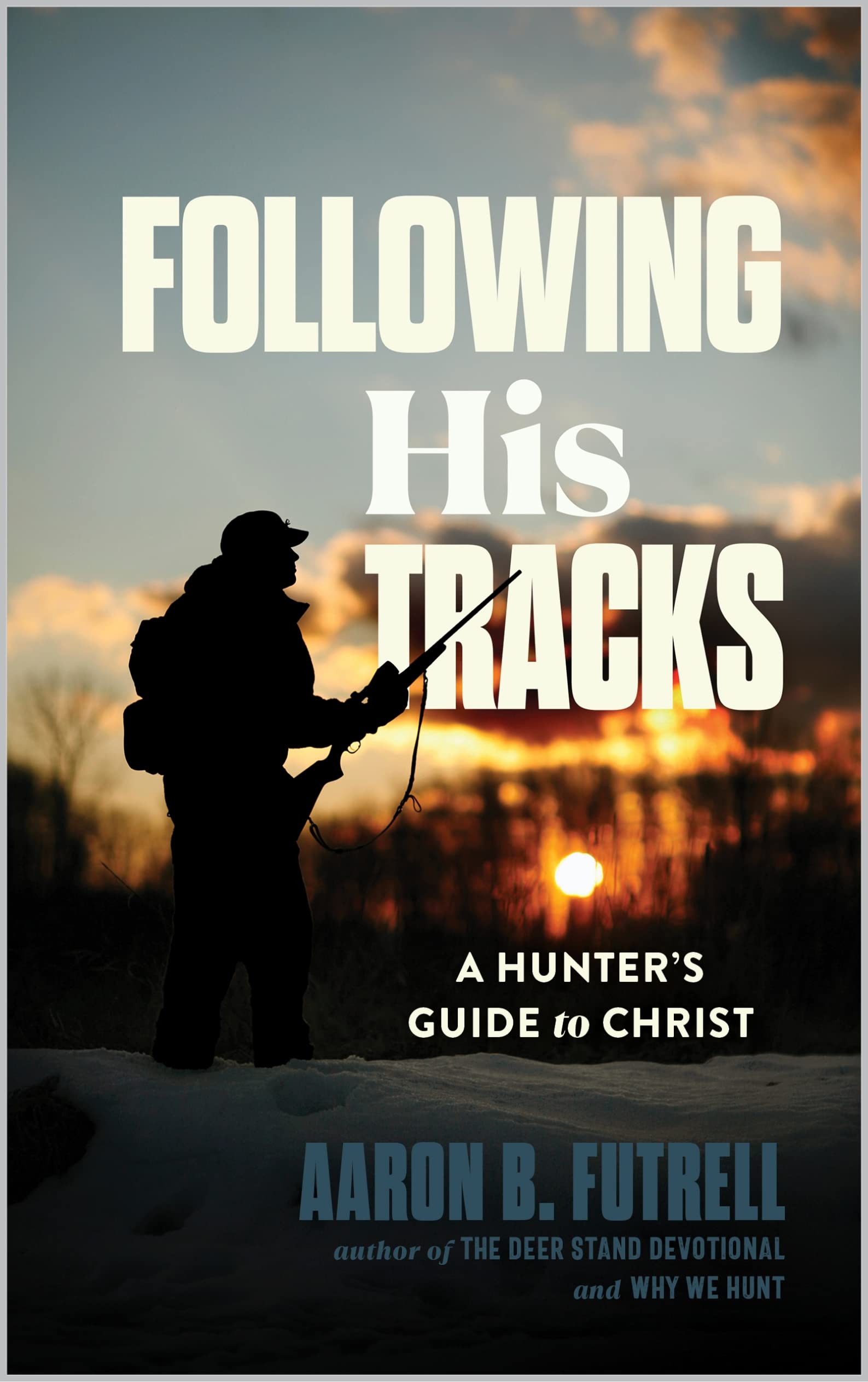 Following His Tracks: A Hunter’s Guide to Christ by Aaron B. Futrell ...