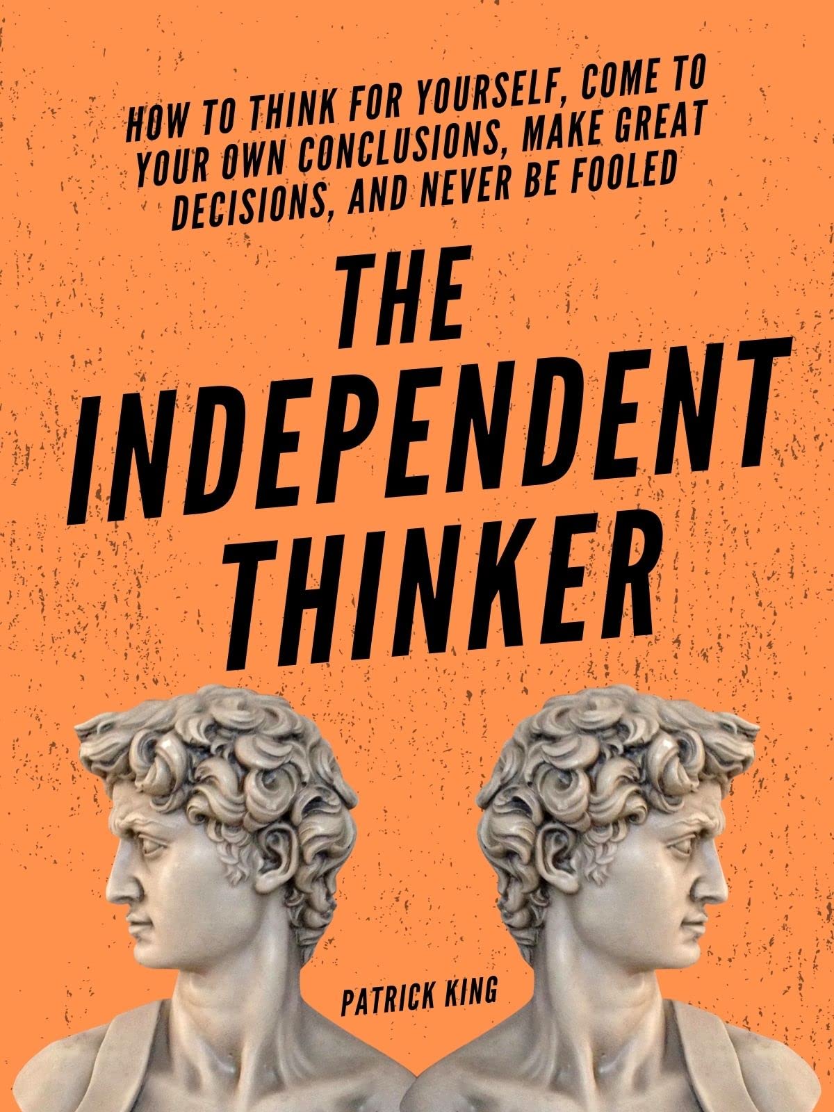 The Independent Thinker: How to Think for Yourself, Come to Your Own ...
