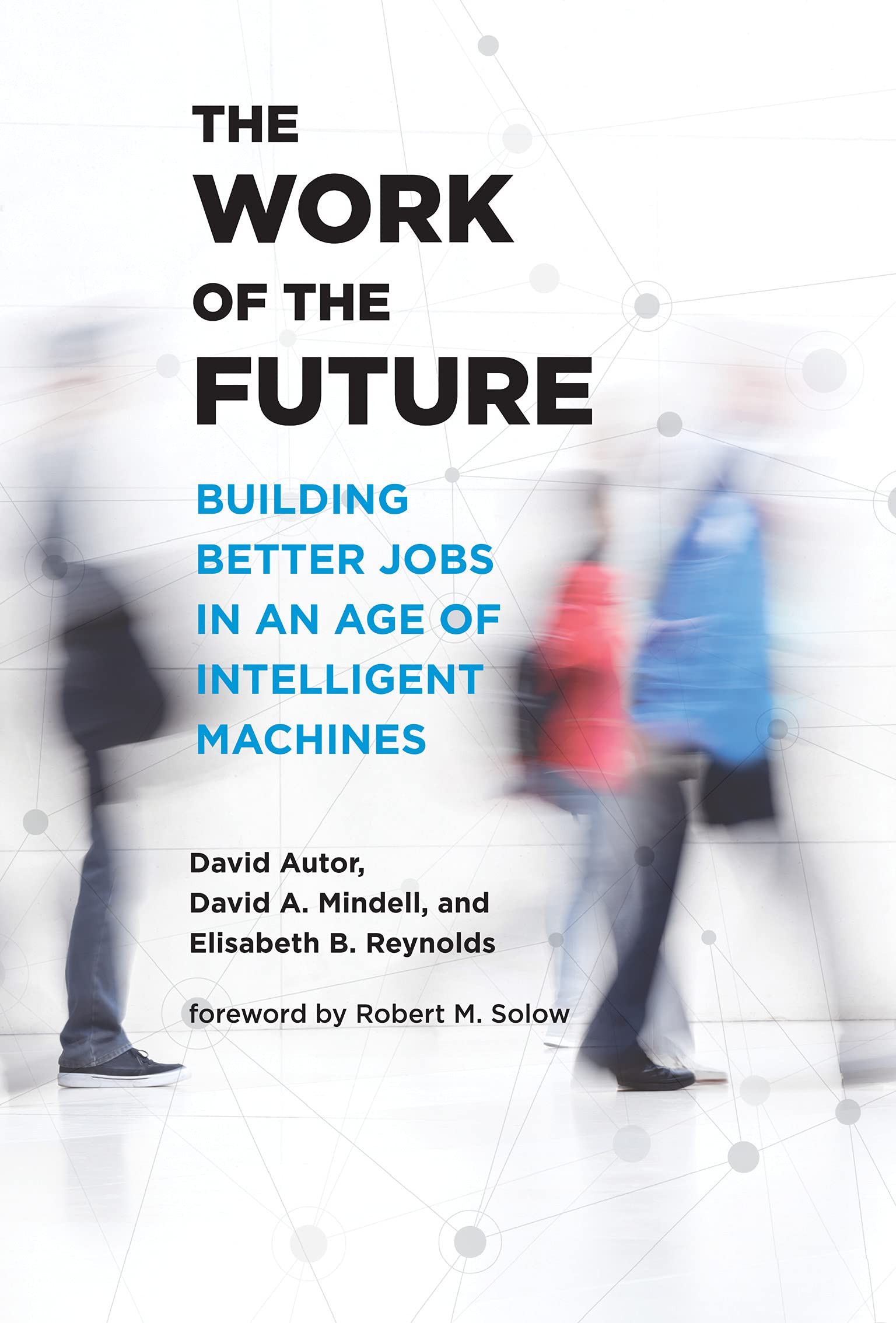 The Work of the Future: Building Better Jobs in an Age of Intelligent ...