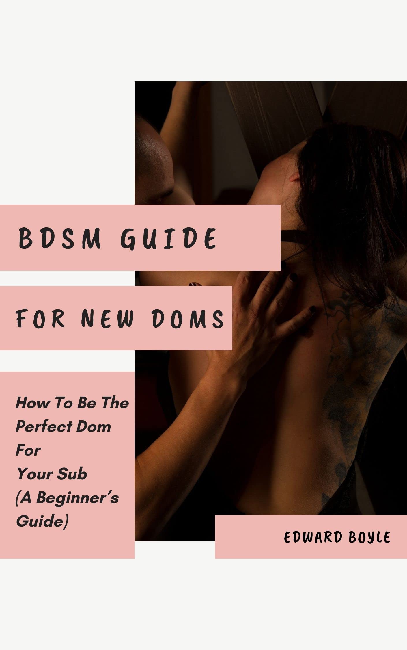 BDSM Guide For New Doms: How To Be The Perfect Dom For Your Sub (A Beginner’s Guide) by Edward ...