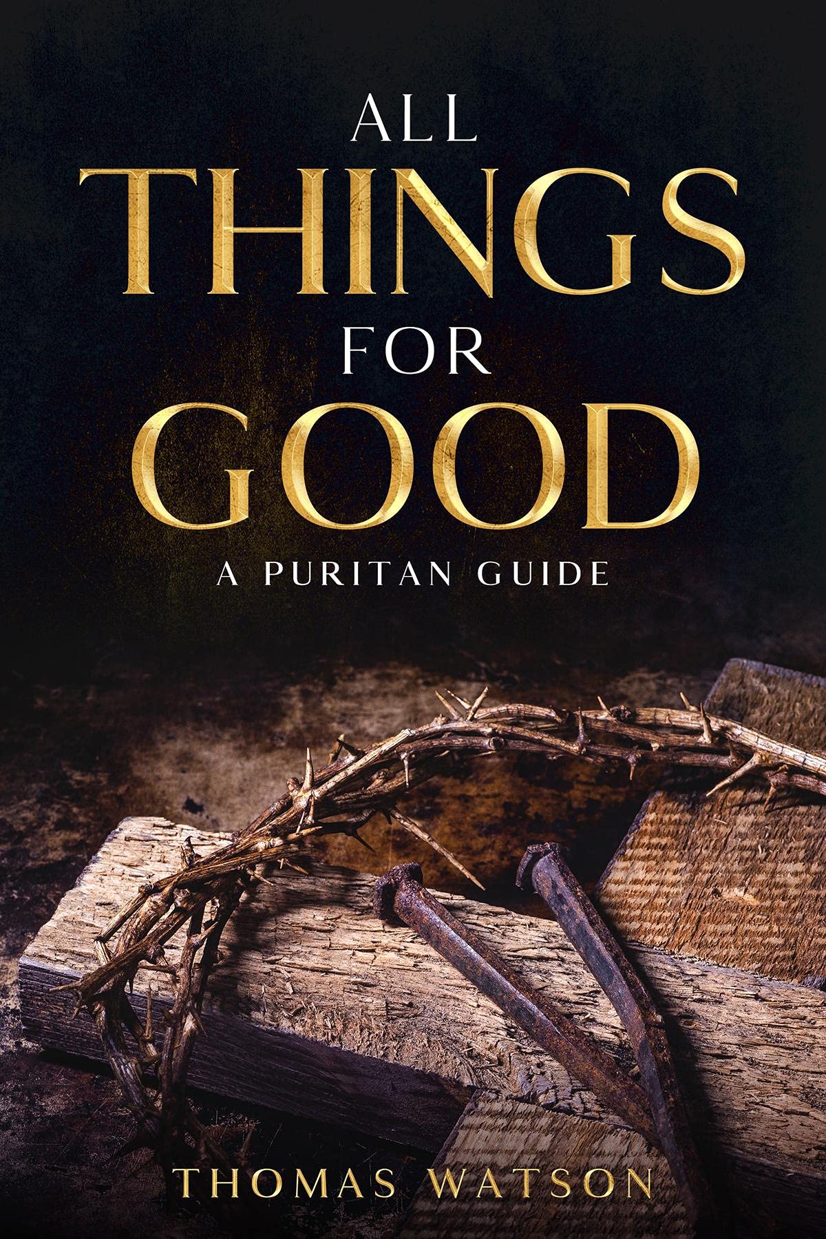 All Things for Good: A Puritan Guide by Thomas Watson | Goodreads