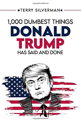 1000 Dumbest Things Donald Trump Has Said And Done by Terry Silverman ...