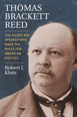 Thomas Brackett Reed: The Gilded Age Speaker Who Made the Rules for ...