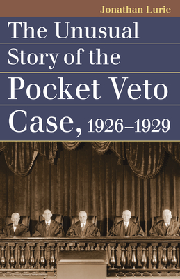 The Unusual Story of the Pocket Veto Case, 1926-1929 by Jonathan Lurie | Goodreads