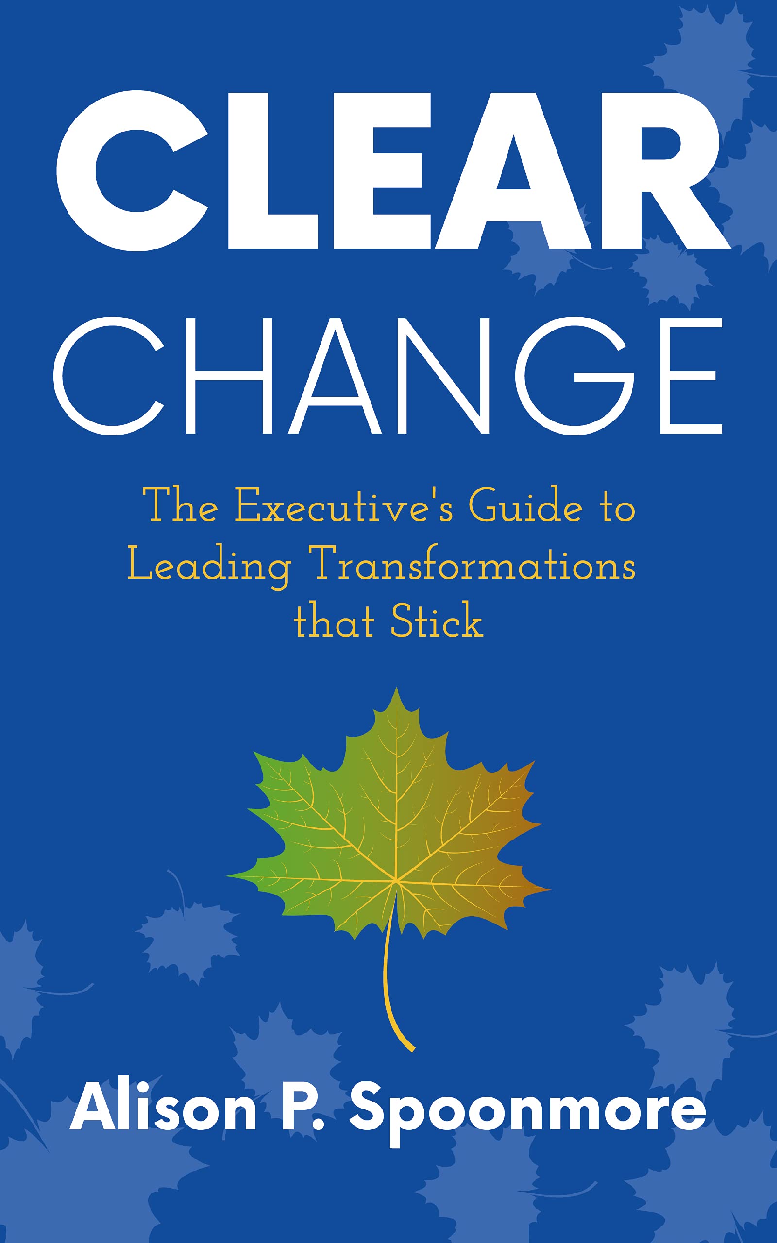 CLEAR Change: The Executive's Guide to Leading Transformations that ...
