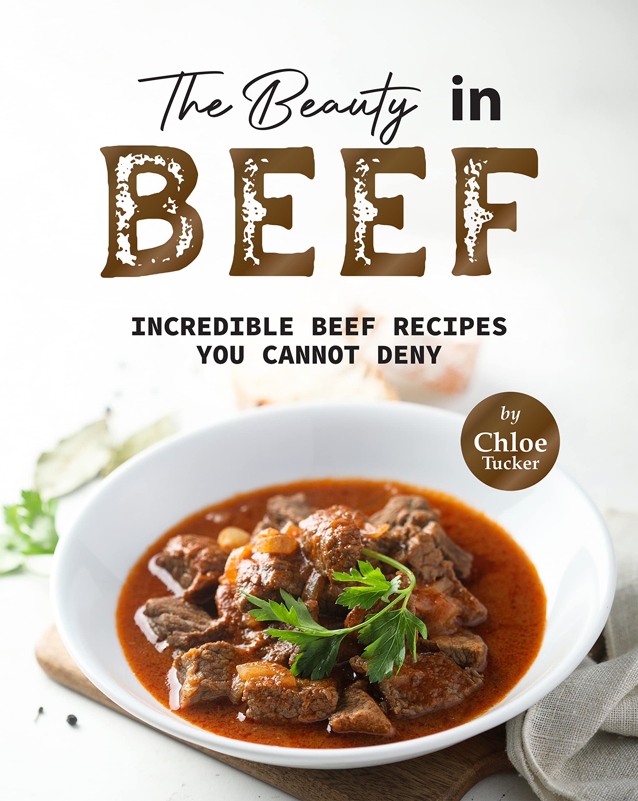 The Beauty in Beef: Incredible Beef Recipes You Cannot Deny by Chloe ...