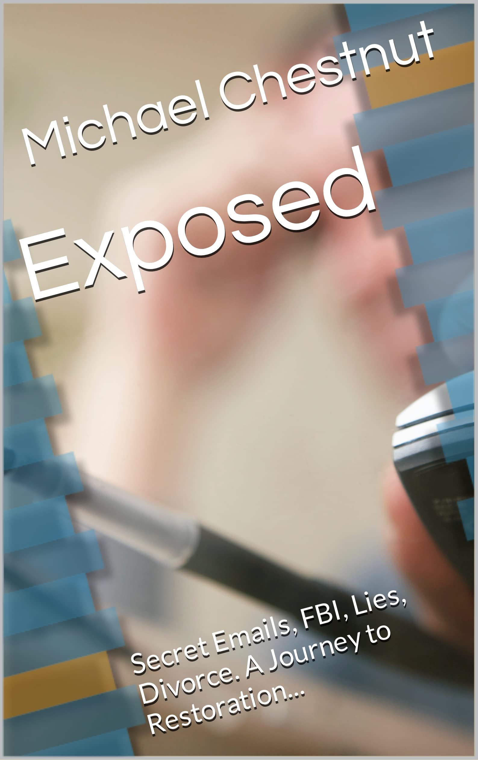 Exposed: Secret Emails, Lies, Divorce and a Journey to Restoration by ...