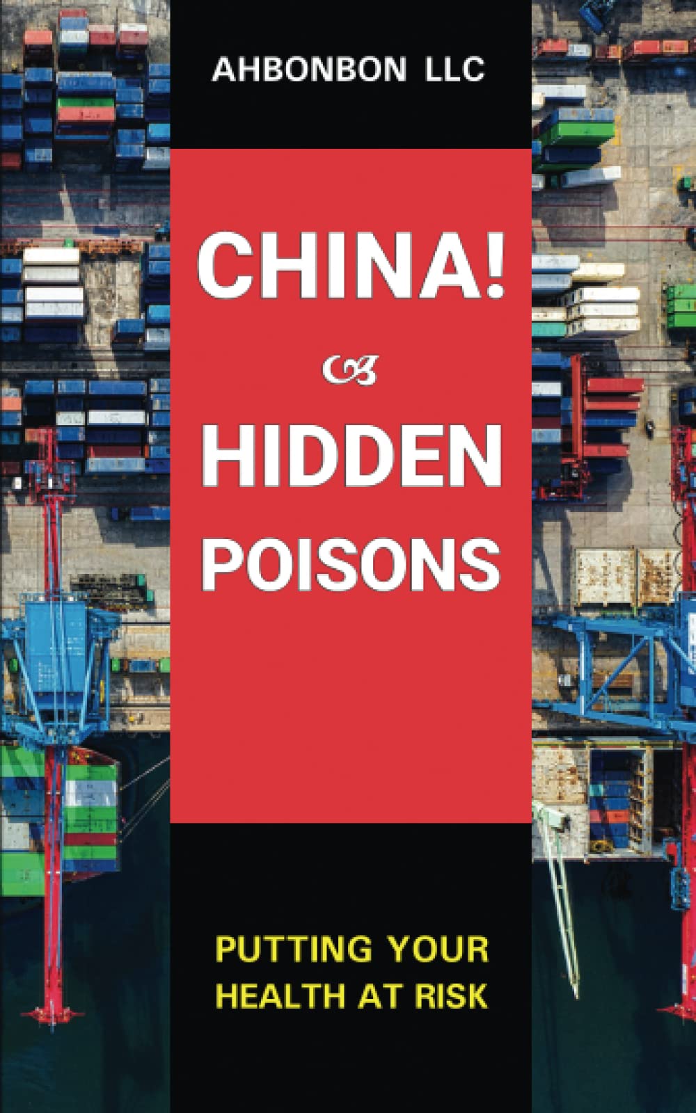China! Hidden Poisons: Putting Your Health at Risk by Ahbonbon L.L.C ...