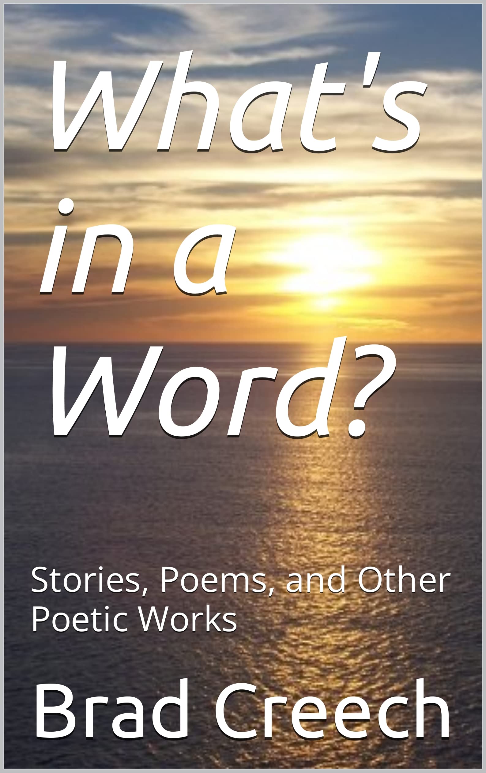 What's in a Word?: Stories, Poems, and Other Poetic Works by Brad Creech | Goodreads