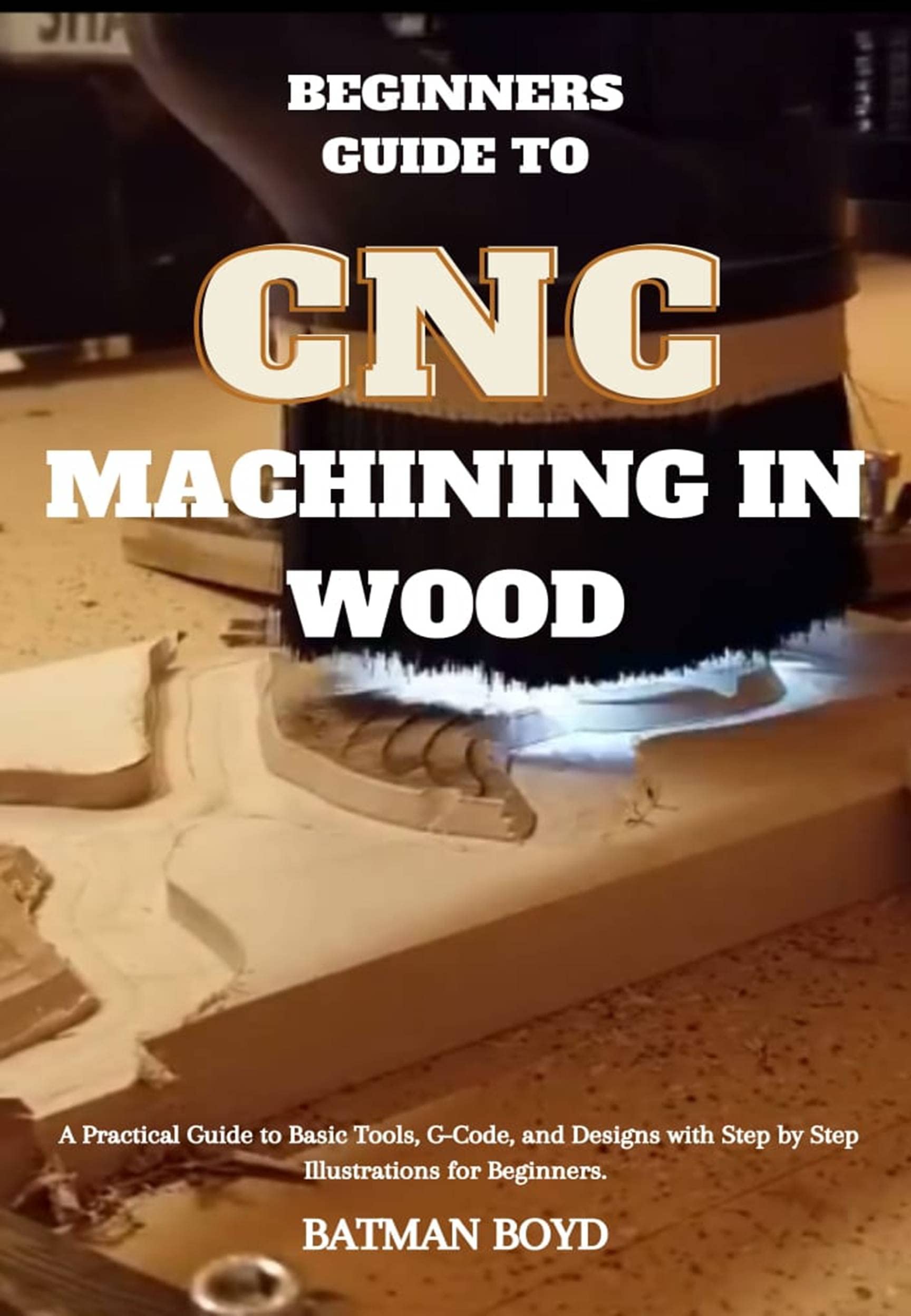 Beginners Guide to CNC Machining in Wood: A Practical Guide to Basic ...