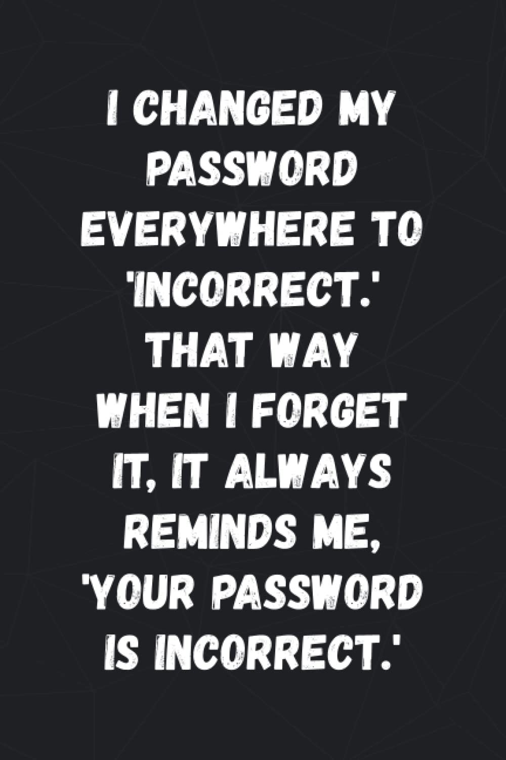 I Changed My Password Everywhere To 'Incorrect.' That Way When I Forget ...