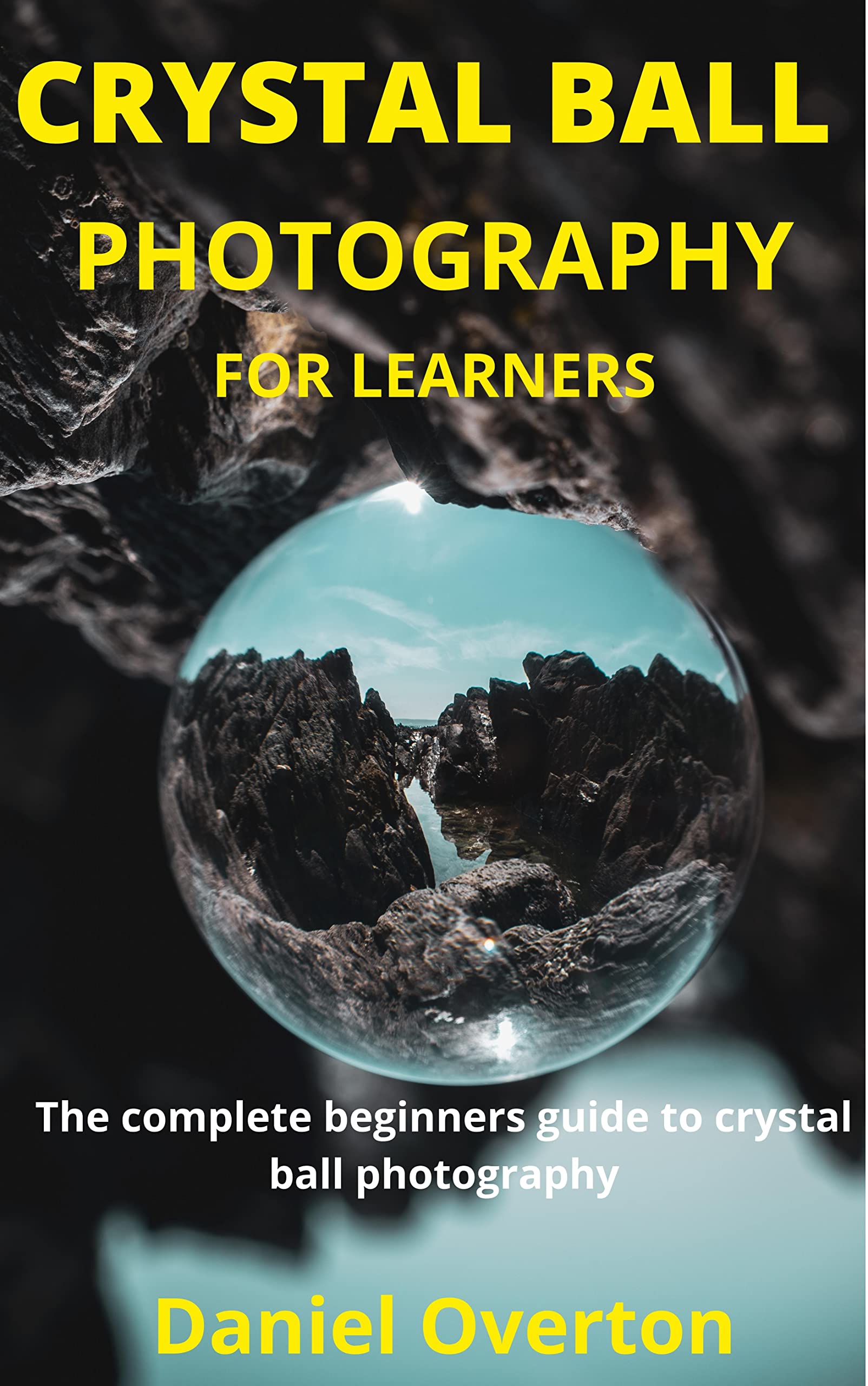 CRYSTAL BALL PHOTOGRAPHY FOR LEARNERS: The complete beginners guide to ...