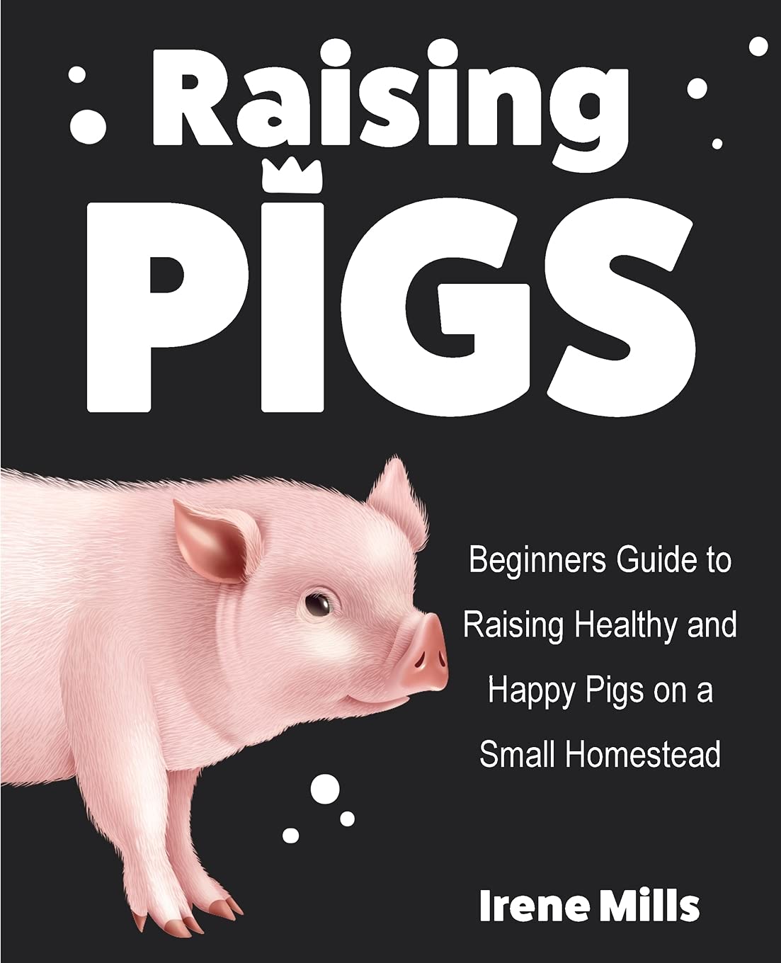 Raising Pigs: Beginners Guide to Raising Healthy and Happy Pigs on a ...