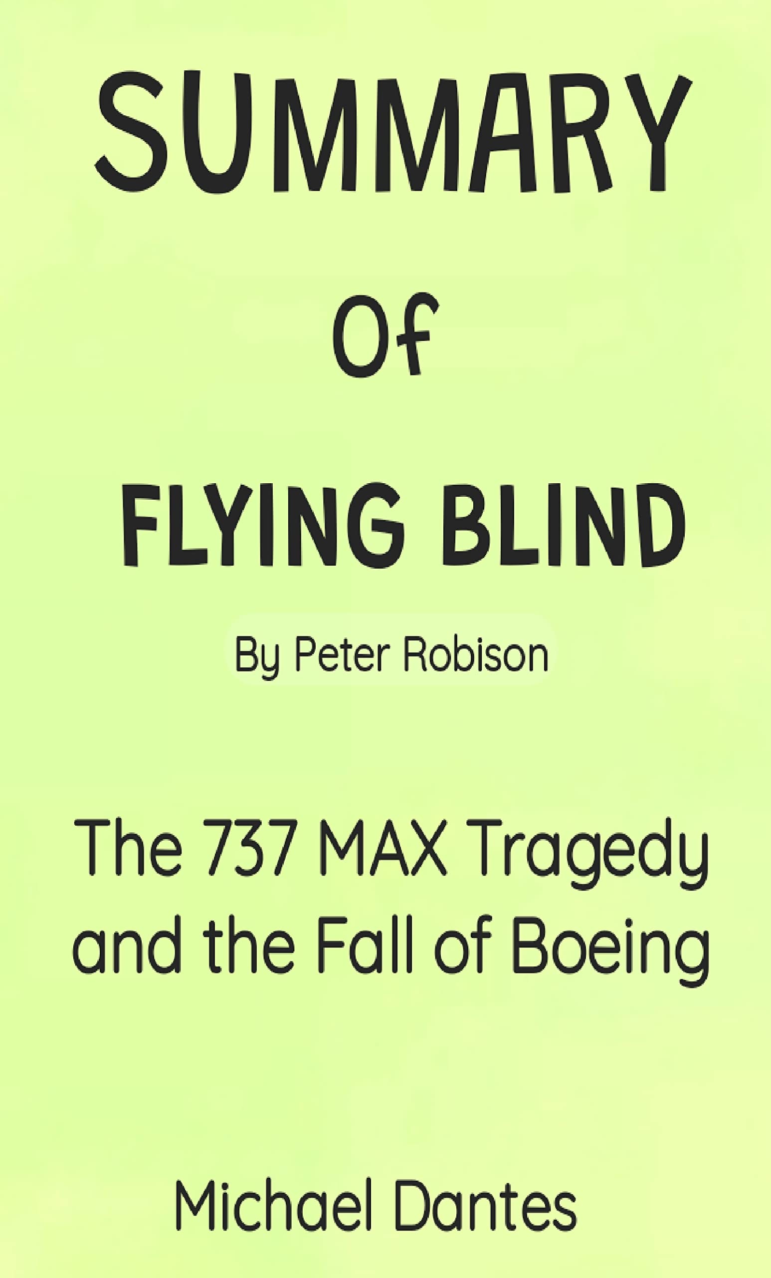 SUMMARY OF FLYING BLIND BY PETER ROBISON: The 737 MAX Tragedy and the Fall of Boeing by Michael ...