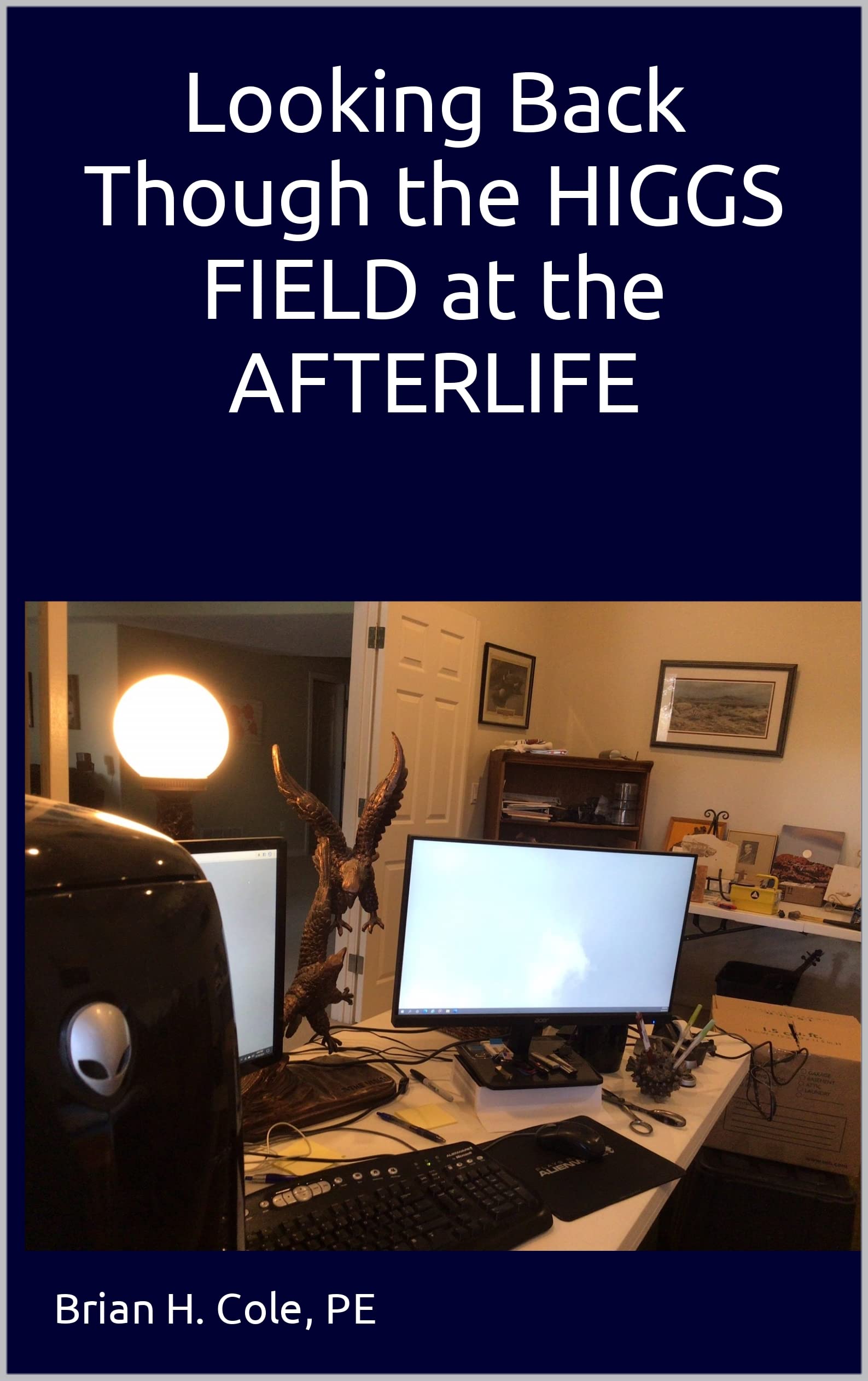 Looking Back Though the Higgs Field at the Afterlife by Brian H. Cole ...