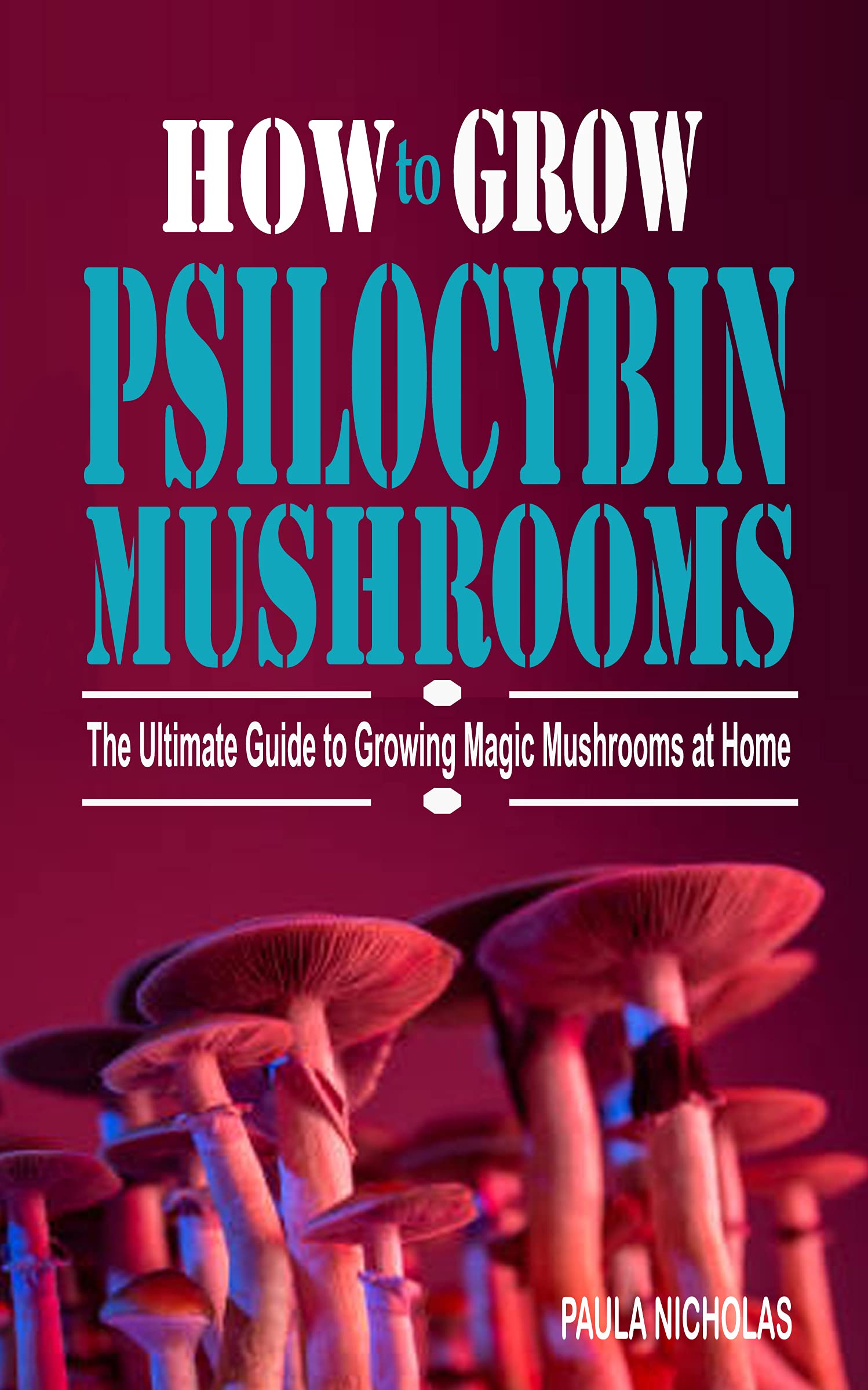 HOW TO GROW PSILOCYBIN MUSHROOMS: The Ultimate Guide to Growing Magic Mushrooms at Home by Paula ...