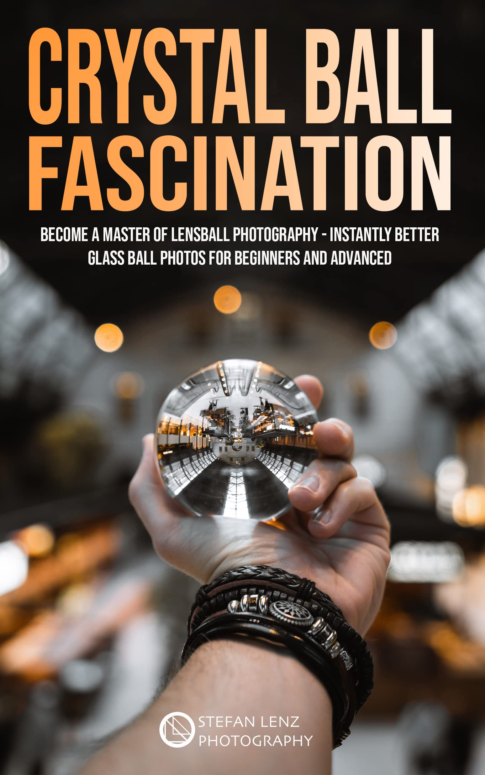 Crystal Ball Fascination: Become a Master of Lensball Photography ...