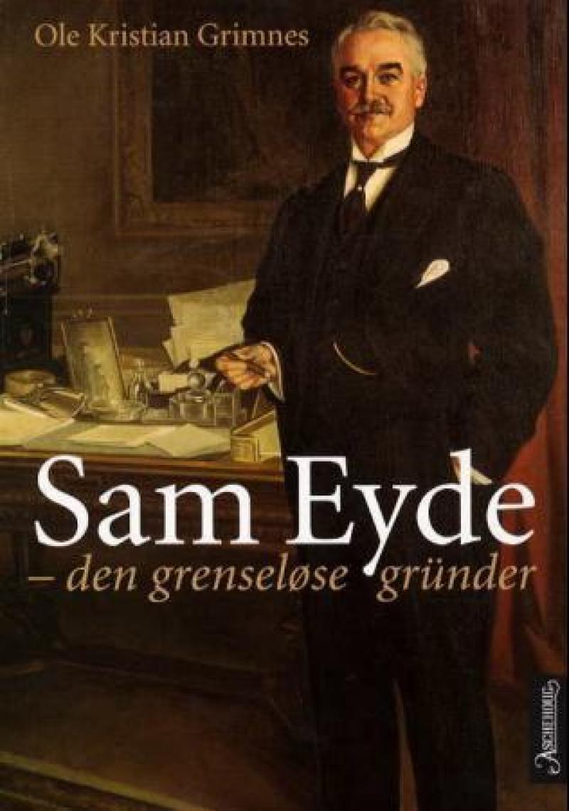 Sam Eyde, den grenseløse gründer by Ole Kristian Grimnes | Goodreads