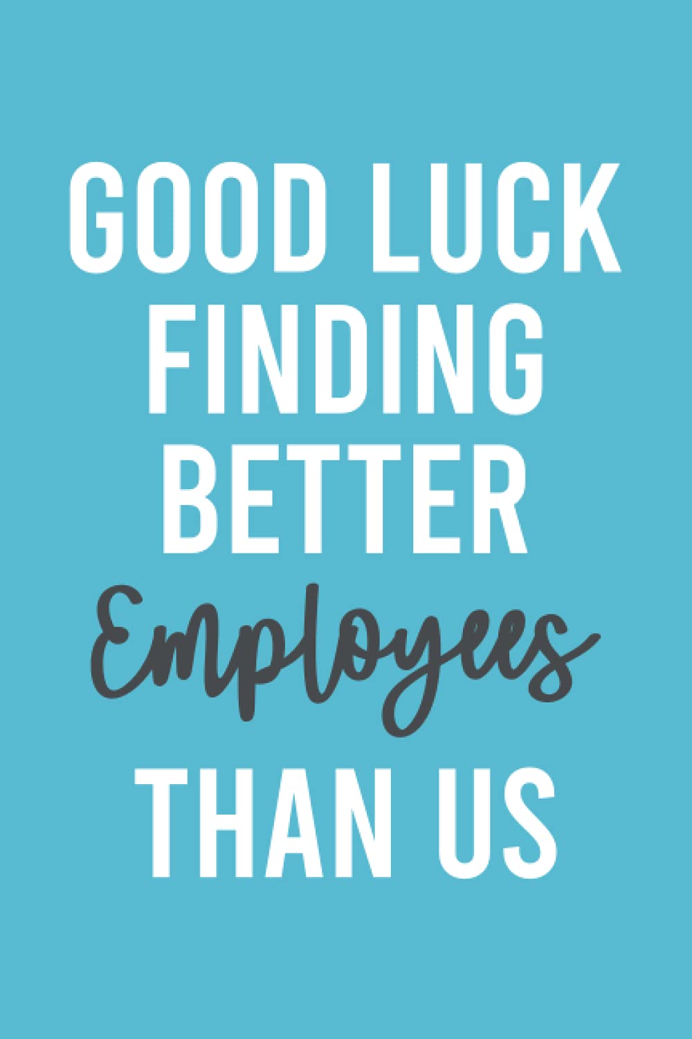 Good Luck Finding Better Employees Than Us Journals For Boss Leaving good-luck-finding-better-employees-than-us-journals-for-boss-leaving