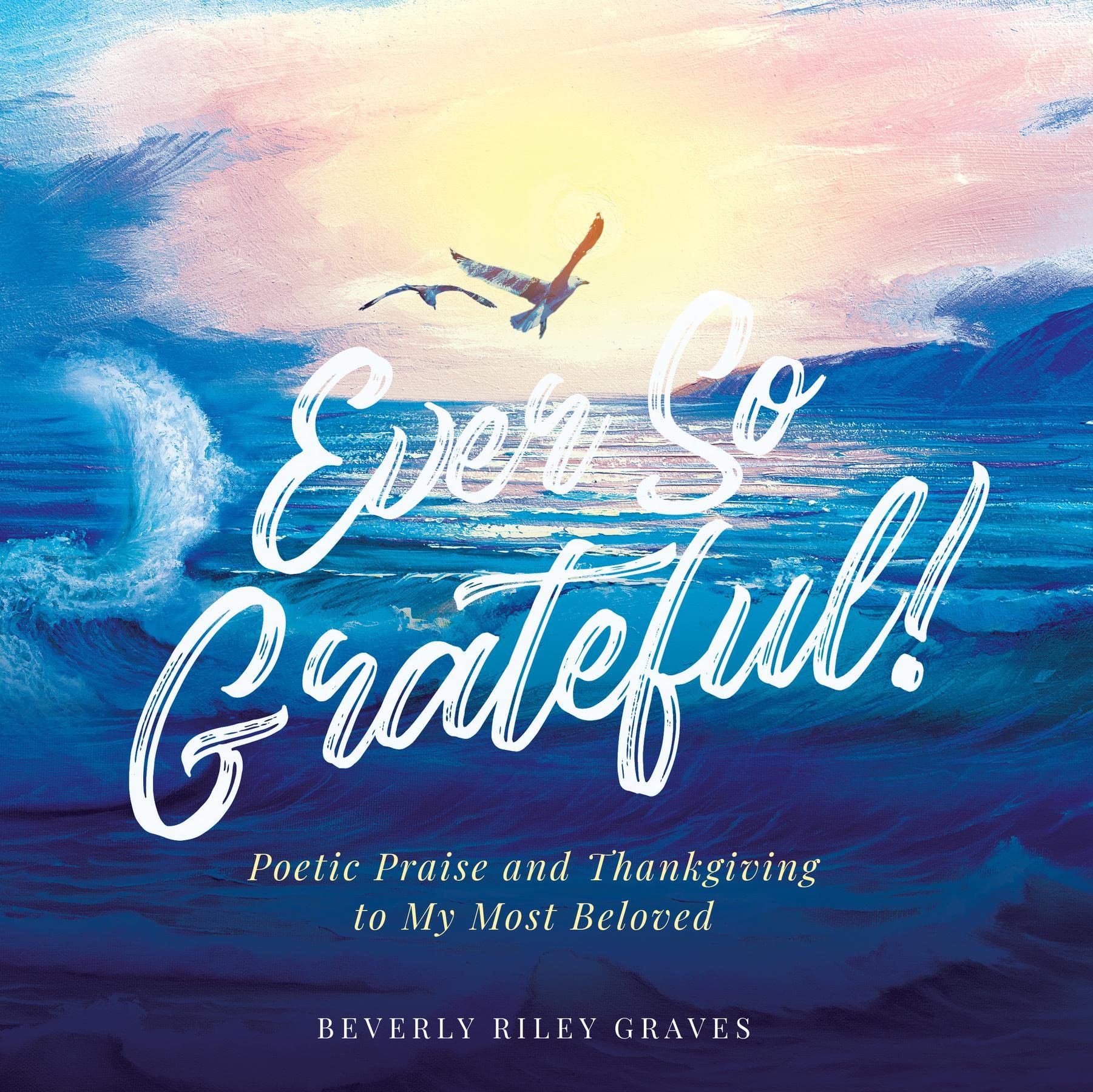 Ever So Grateful!: Poetic Praise and Thankgiving to My Most Beloved by ...