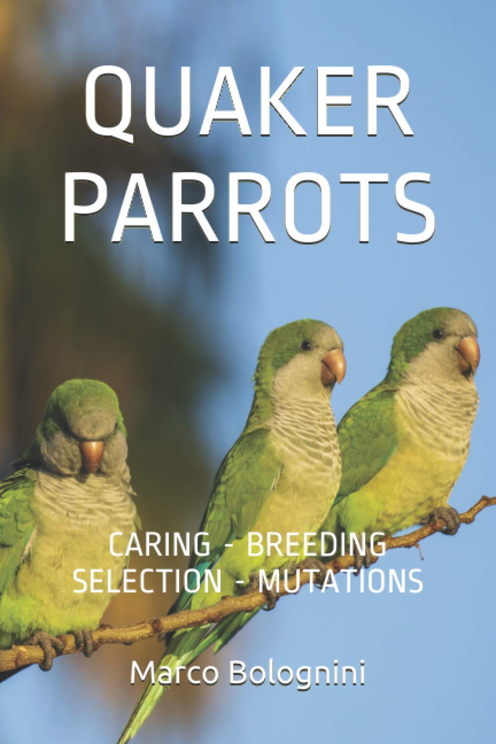 Quaker Parrots: Caring - Breeding - Selection - Mutations by Marco Bolognini | Goodreads