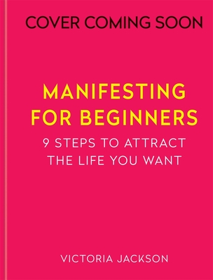 Manifesting for Beginners: A step-by-step guide to attracting a life ...