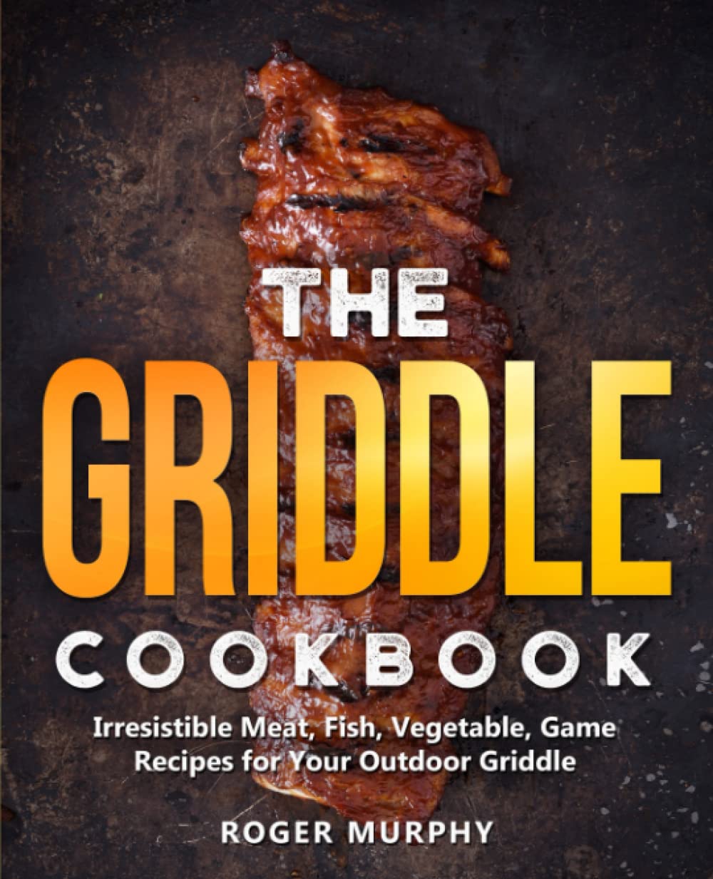 The Griddle Cookbook: Irresistible Meat, Fish, Vegetable, Game Recipes ...