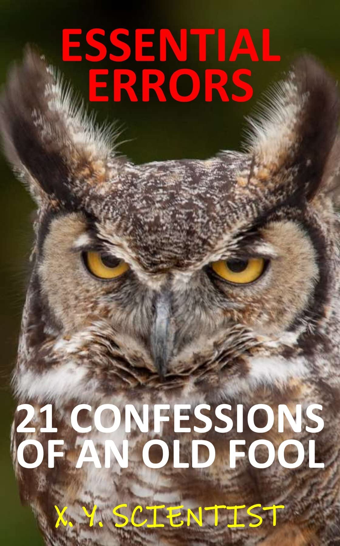 Essential Errors: 21 Confessions of an Old Fool by X.Y. Scientist ...