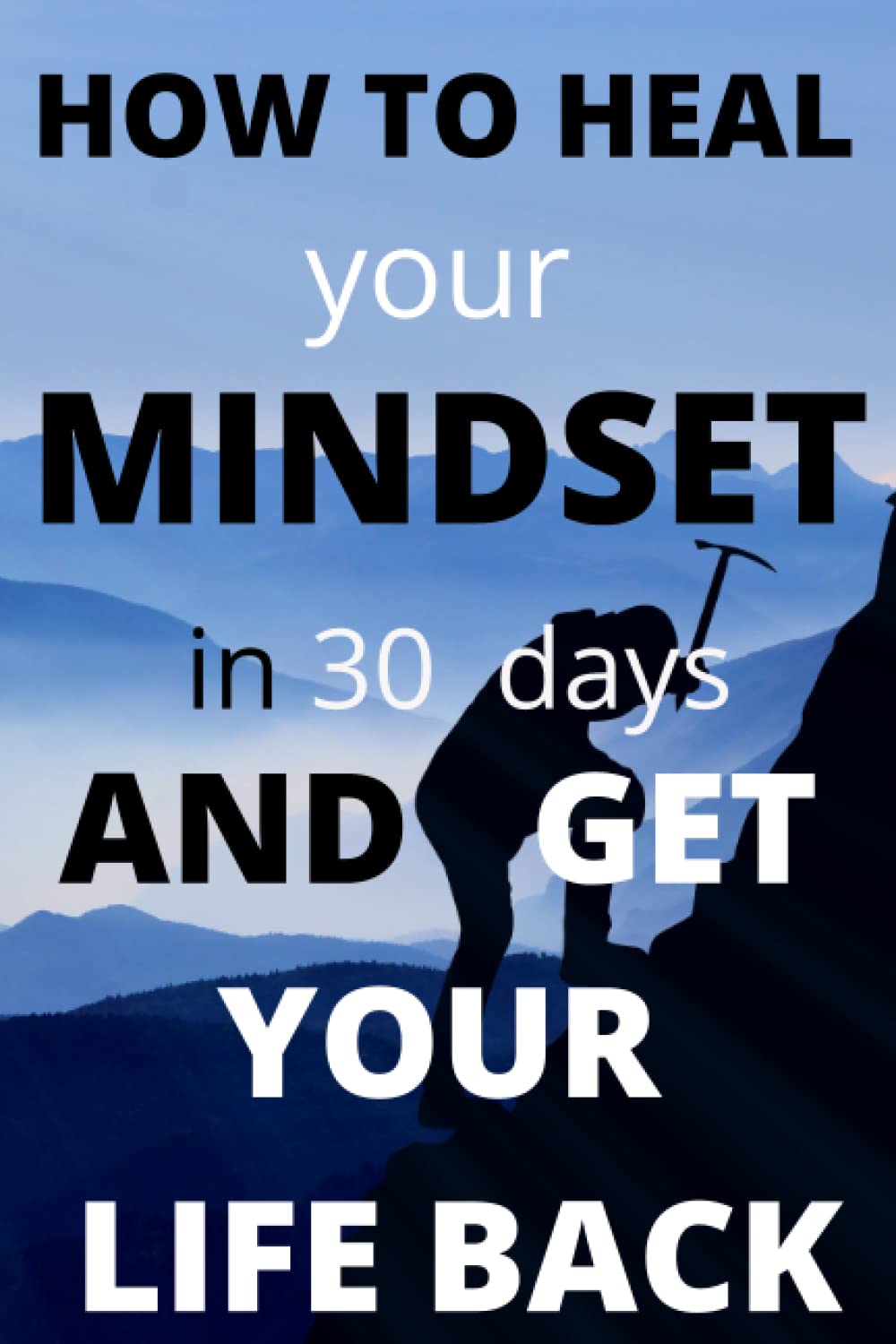 How to heal your mindset in 30 days and get your life back: Open your ...
