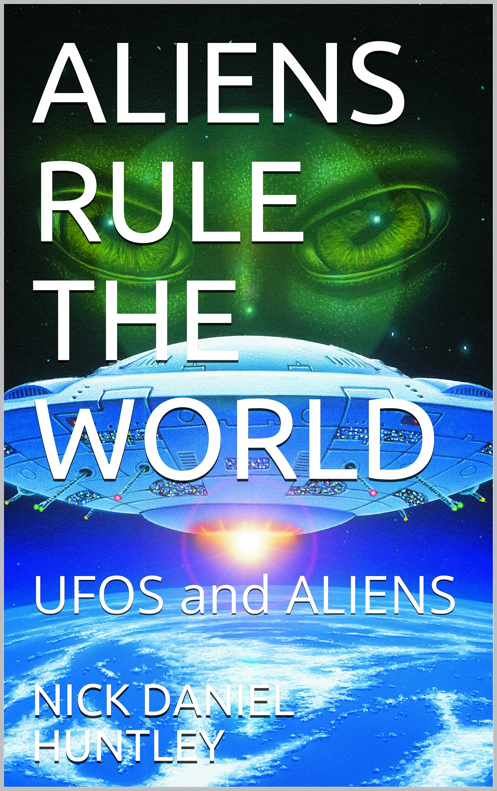 ALIENS RULE THE WORLD: UFOS and ALIENS by Nick Daniel Huntley | Goodreads
