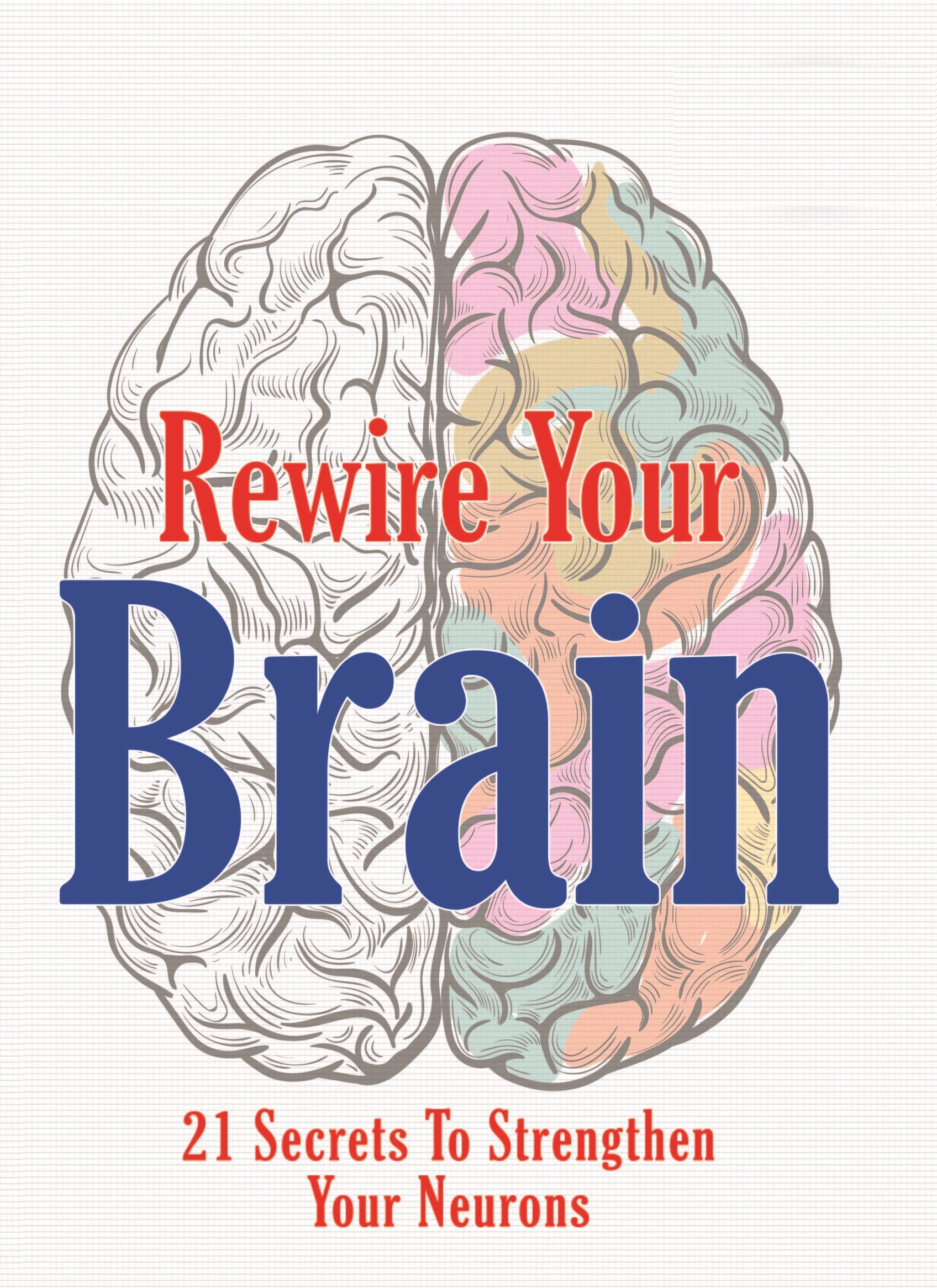 Rewire Your Brain: 21 Secrets To Strengthen Your Neurons by KR Goswami ...