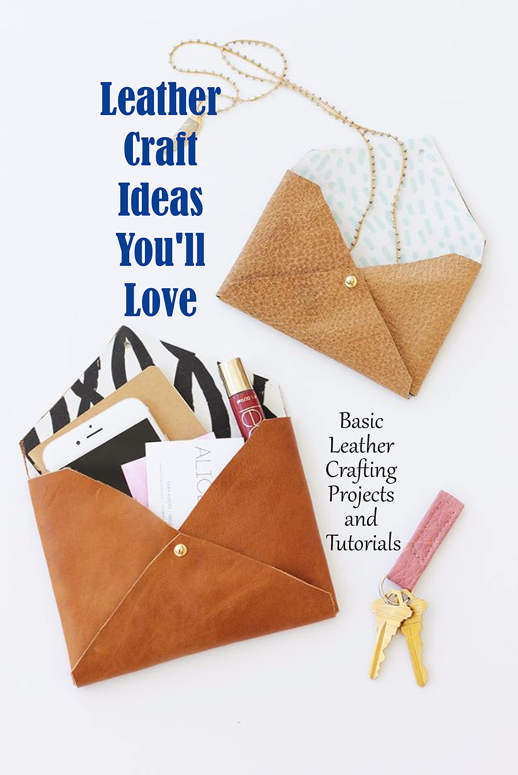 Leather Craft Ideas You'll Love: Basic Leather Crafting Projects and ...