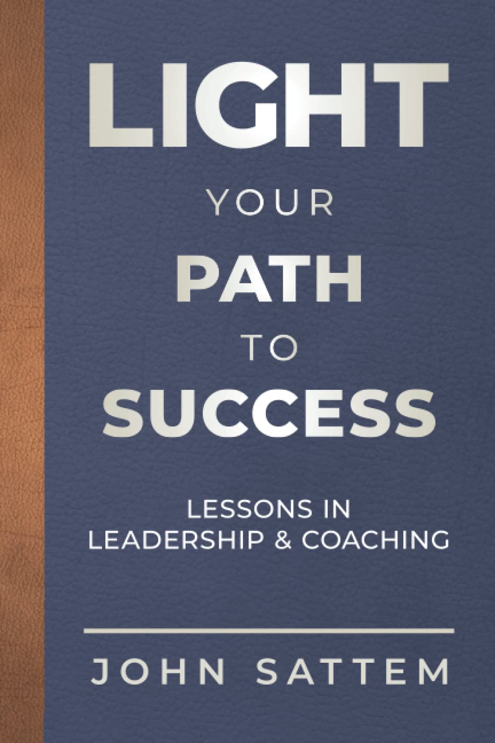LIGHT YOUR PATH TO SUCCESS: LESSONS IN LEADERSHIP & COACHING by John ...