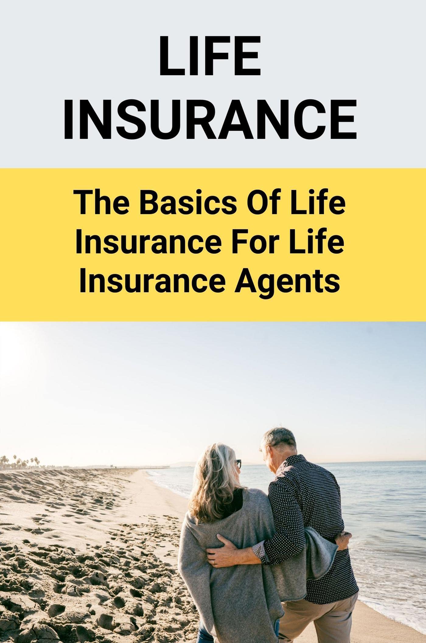 Life Insurance: The Basics Of Life Insurance For Life Insurance Agents ...