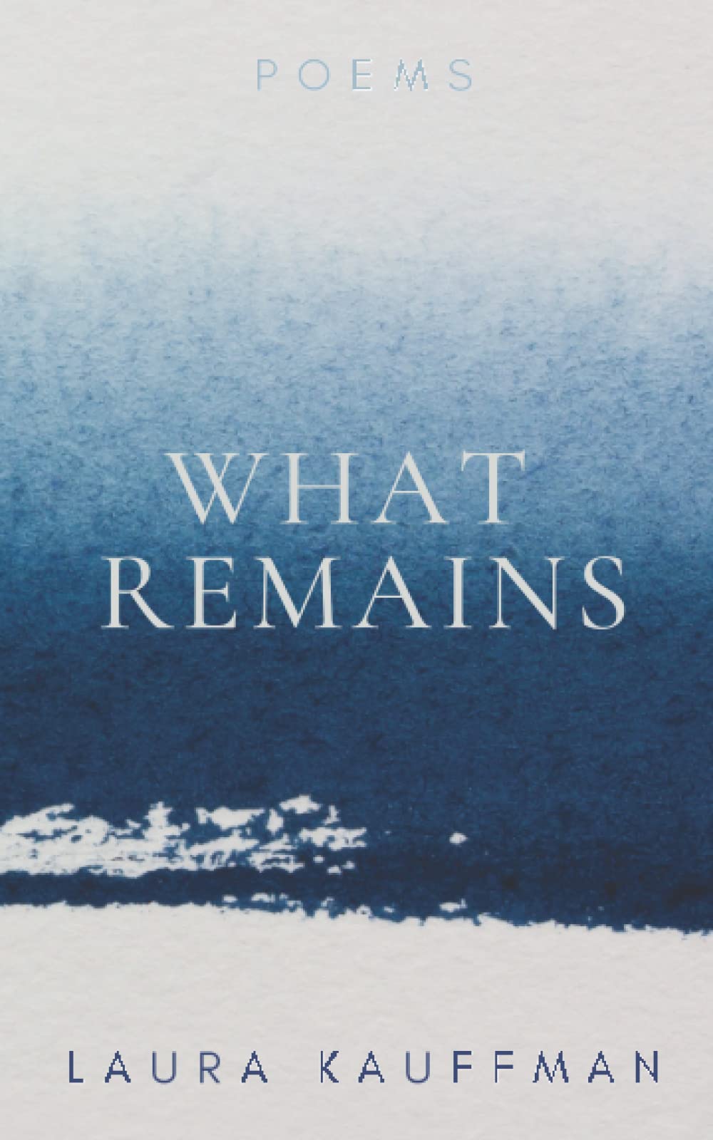 What Remains: Poems by Laura Kauffman | Goodreads