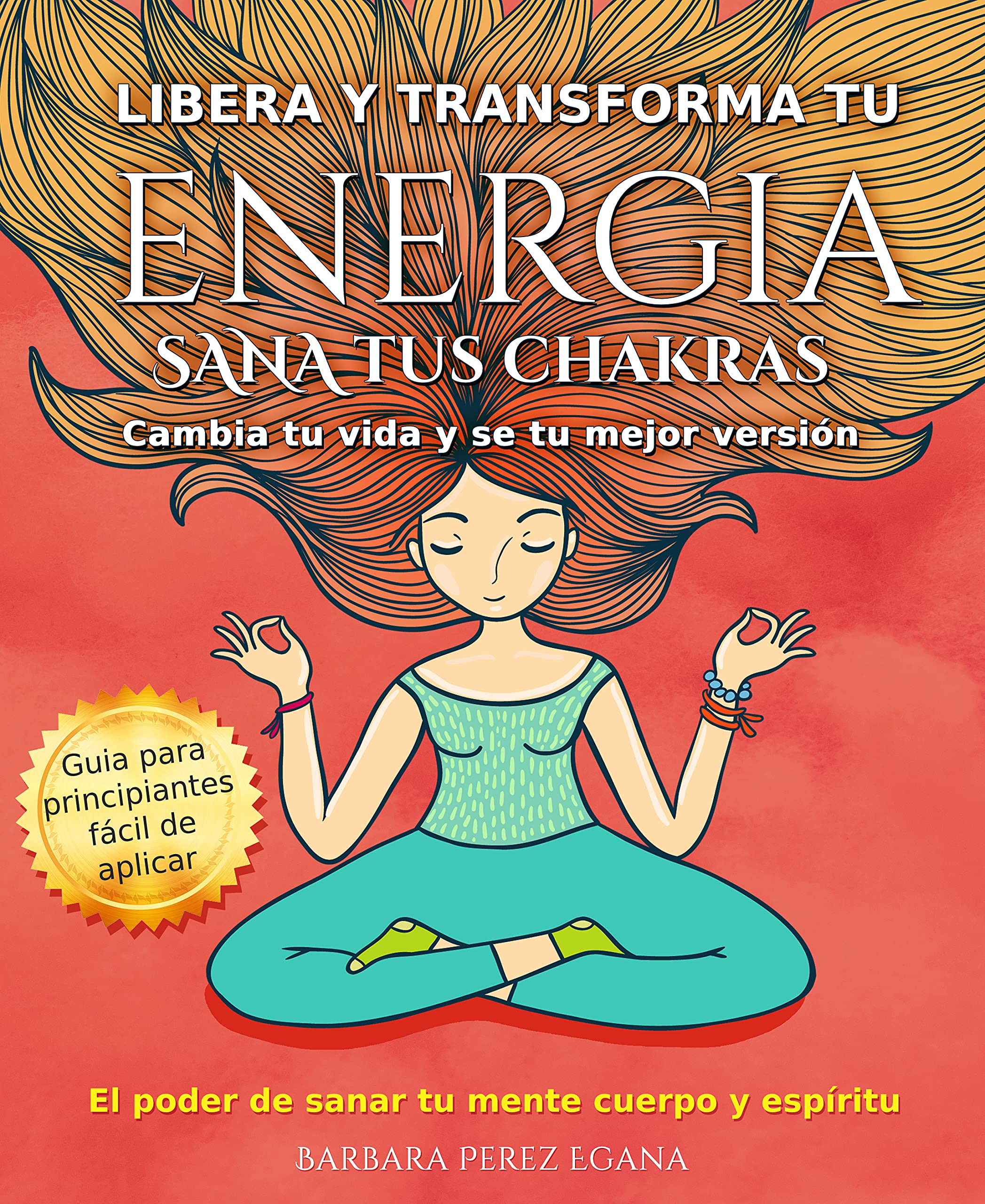 Libera y Transforma tu Energía. Sana tus Chakras: Cambia tu vida y se tu mejor versión. El poder ...