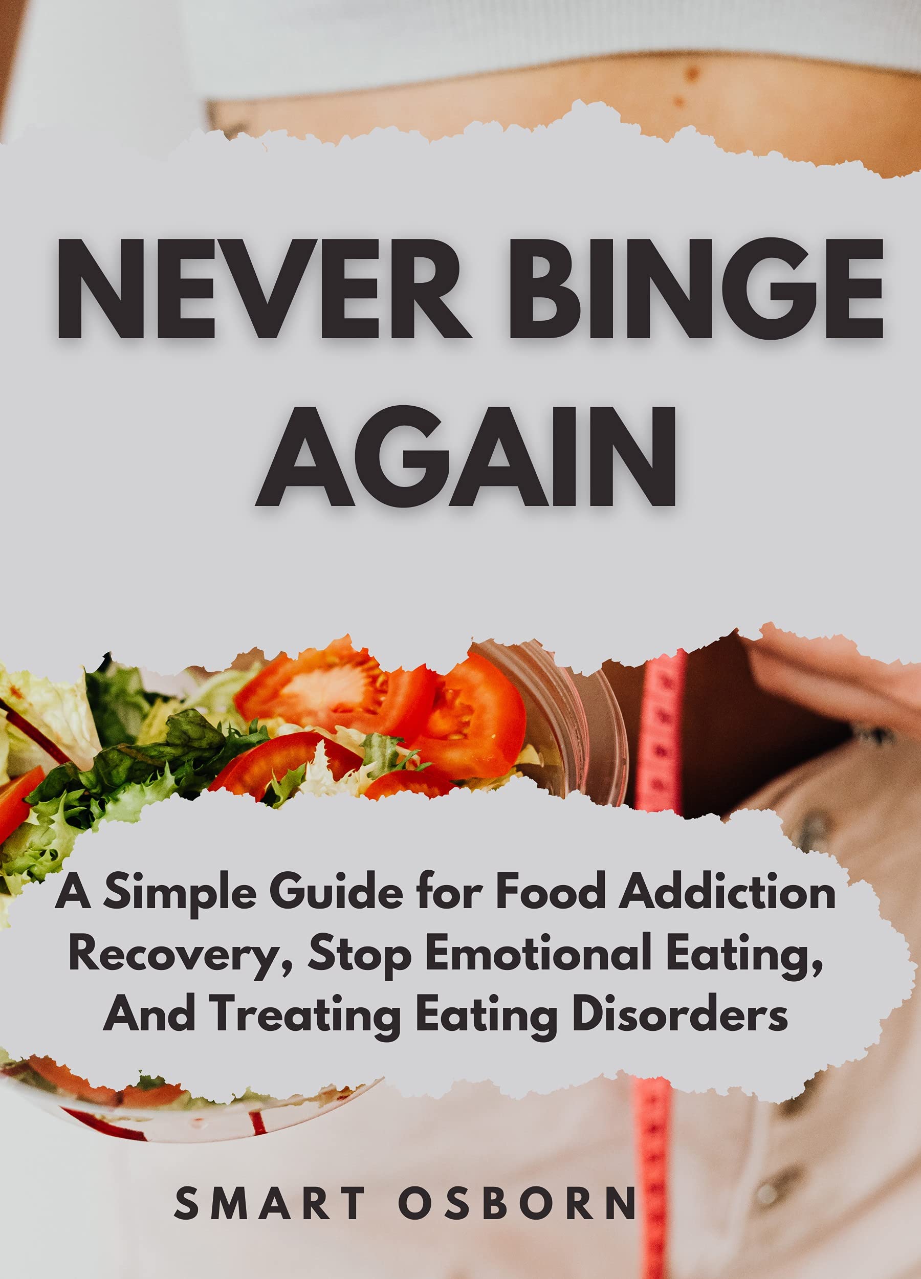 NEVER BINGE AGAIN: A Simple Guide for Food Addiction Recovery, Stop ...