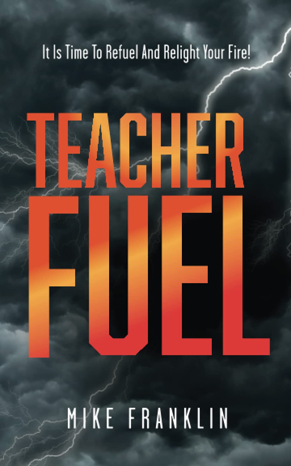 Teacher Fuel: It Is Time To Refuel And Relight Your Fire! by Mike ...