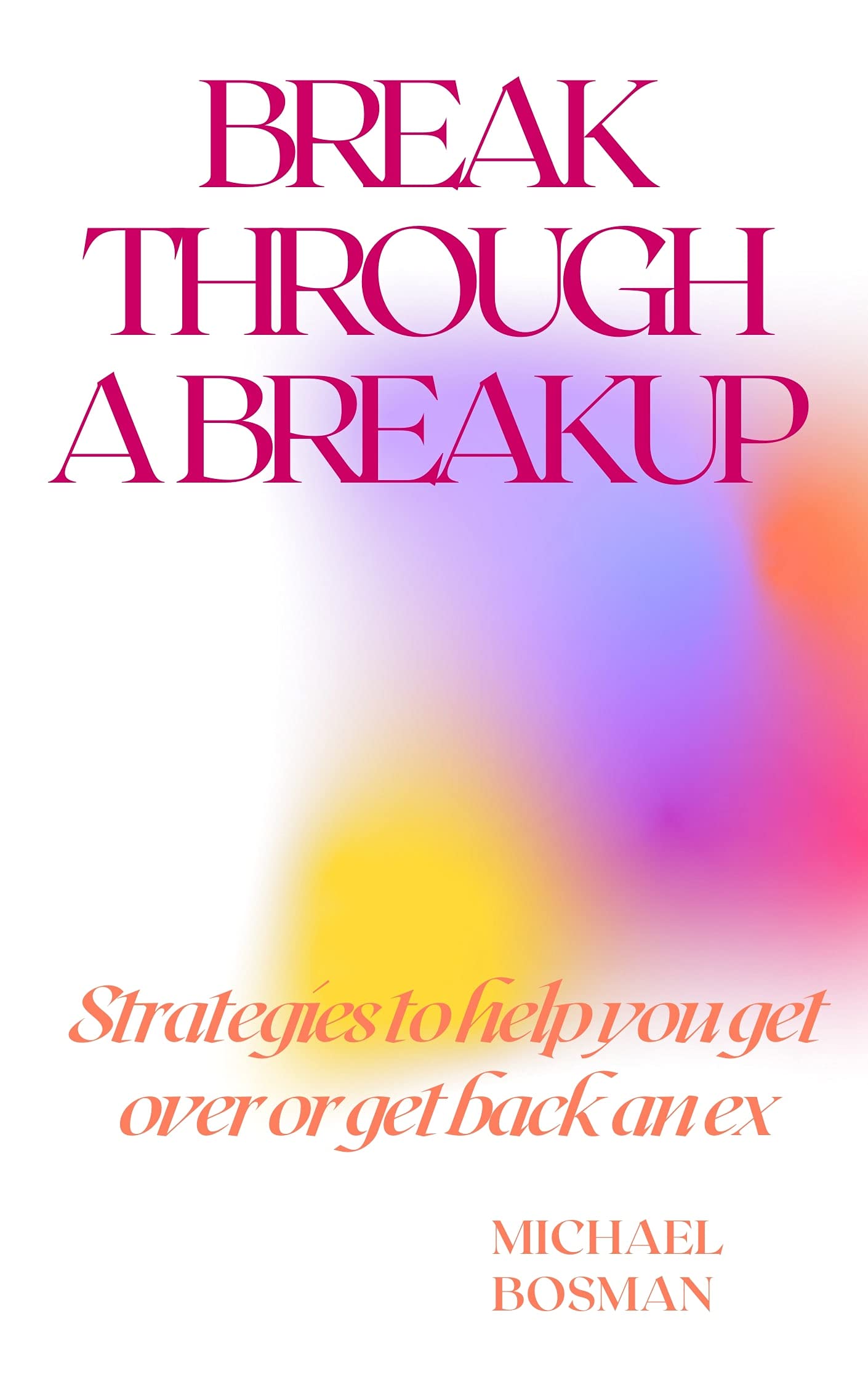 Breakthrough A Breakup: Strategies To Help You Get Over or Get Back An ...